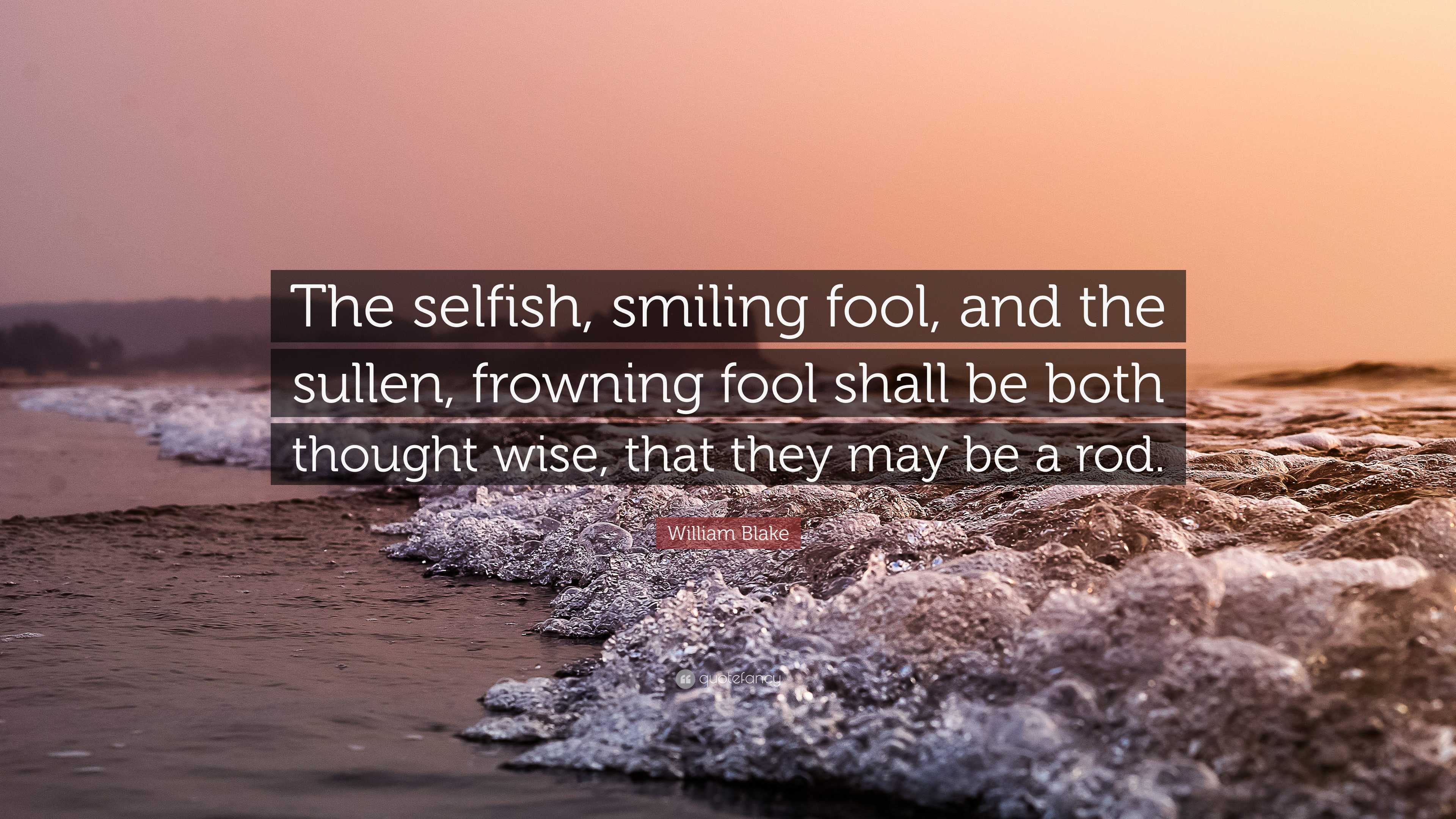 William Blake Quote: “The selfish, smiling fool, and the sullen ...