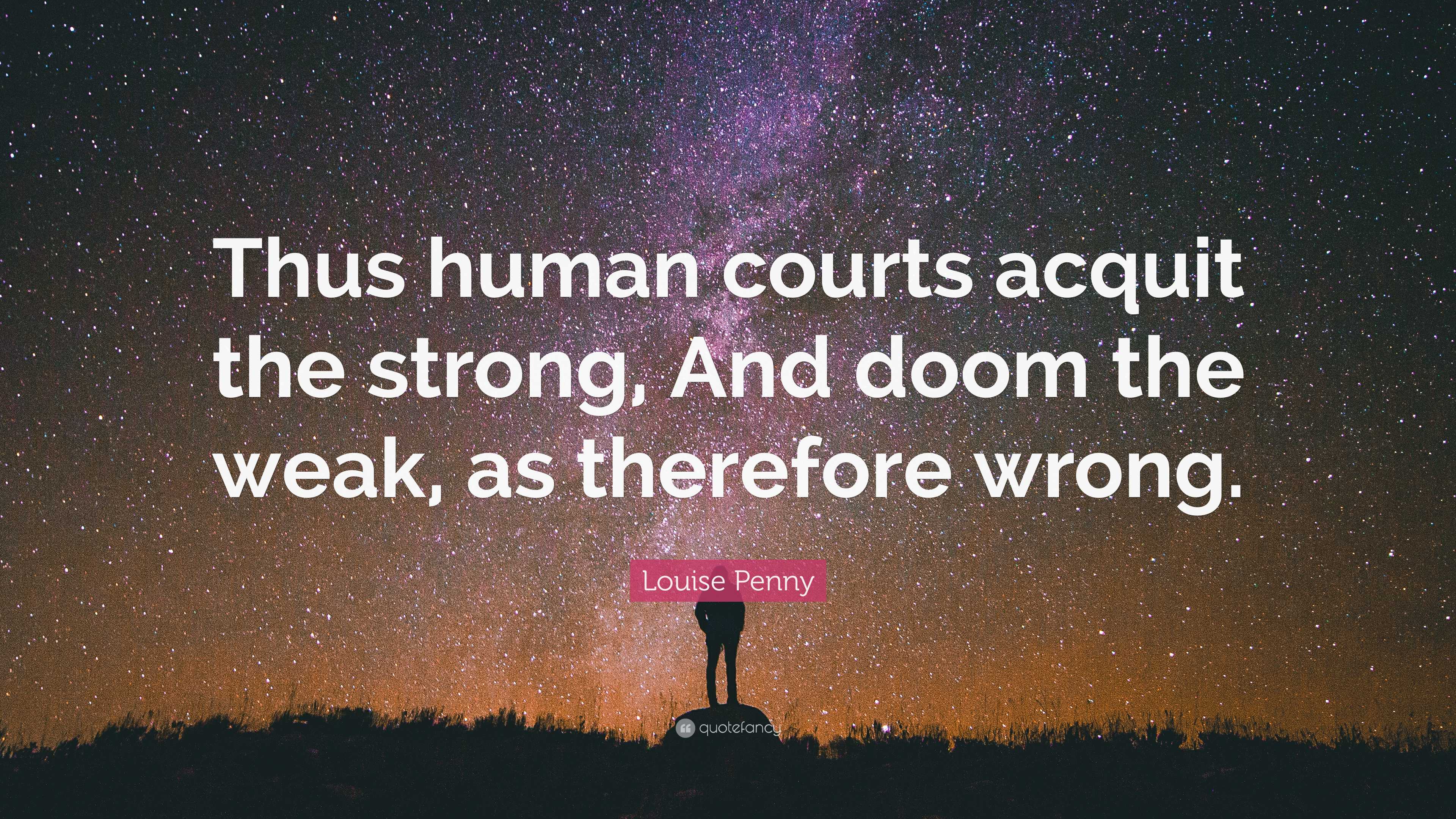 Louise Penny Quote: “Thus human courts acquit the strong, And doom the ...
