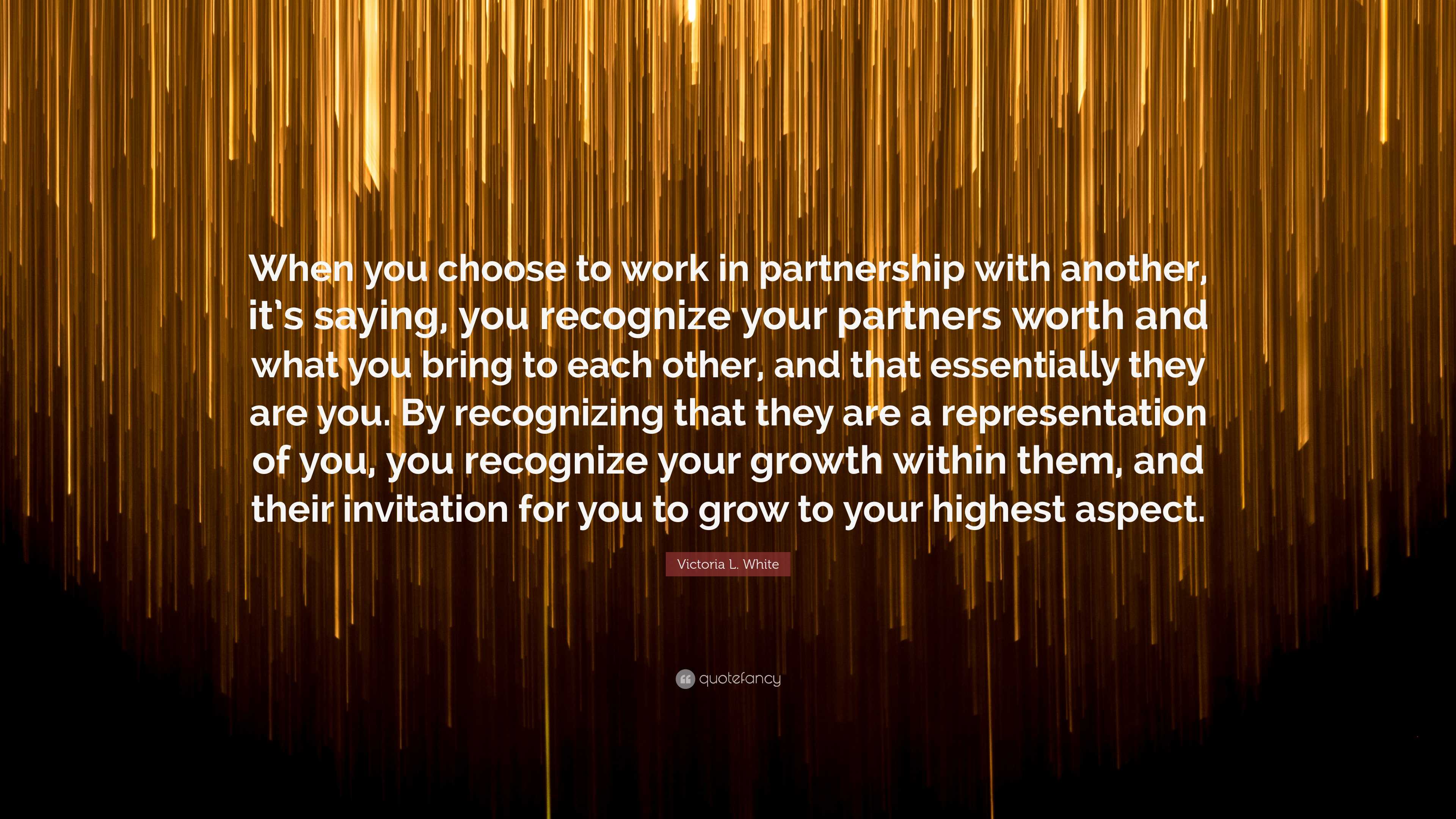 Victoria L. White Quote: “When you choose to work in partnership with ...