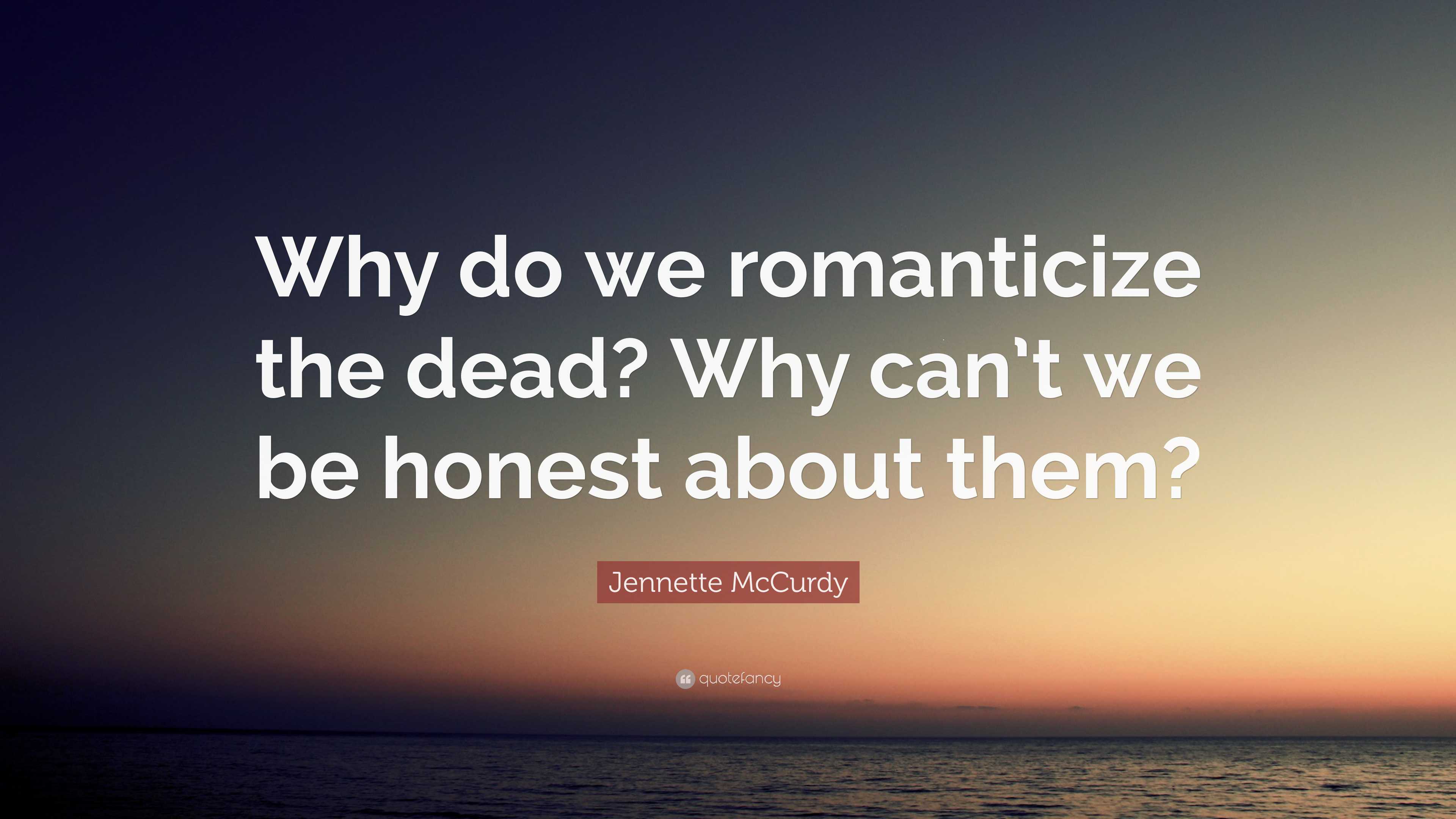 Jennette McCurdy Quote: “Why do we romanticize the dead? Why can’t we ...