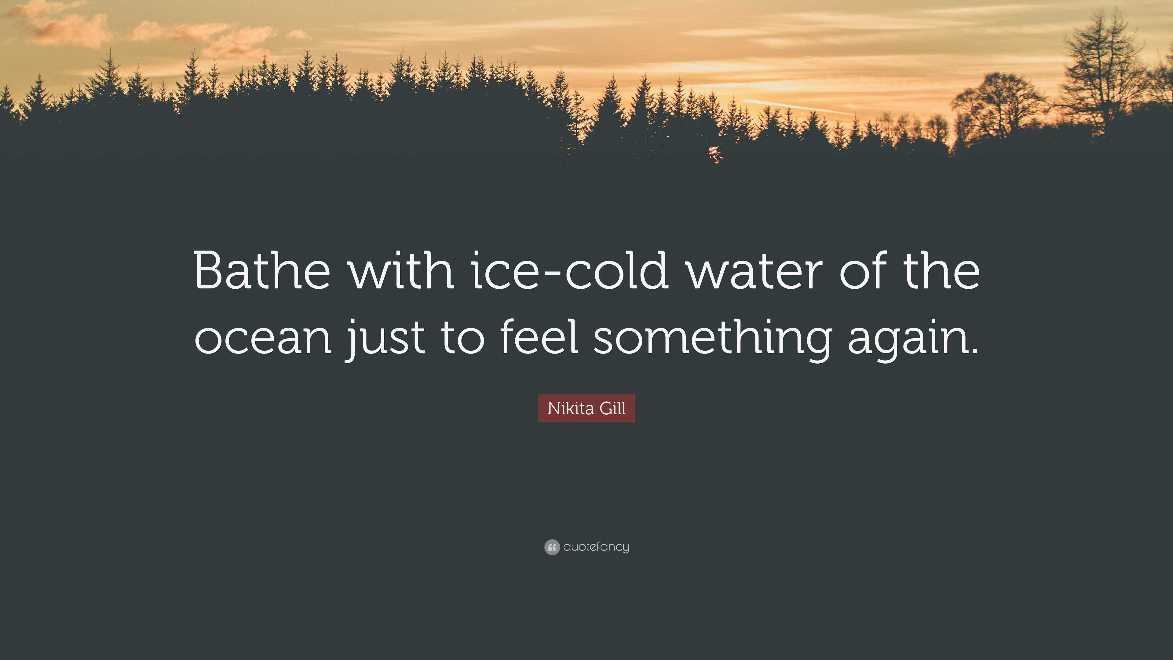 Nikita Gill Quote: “Bathe with ice-cold water of the ocean just to feel ...