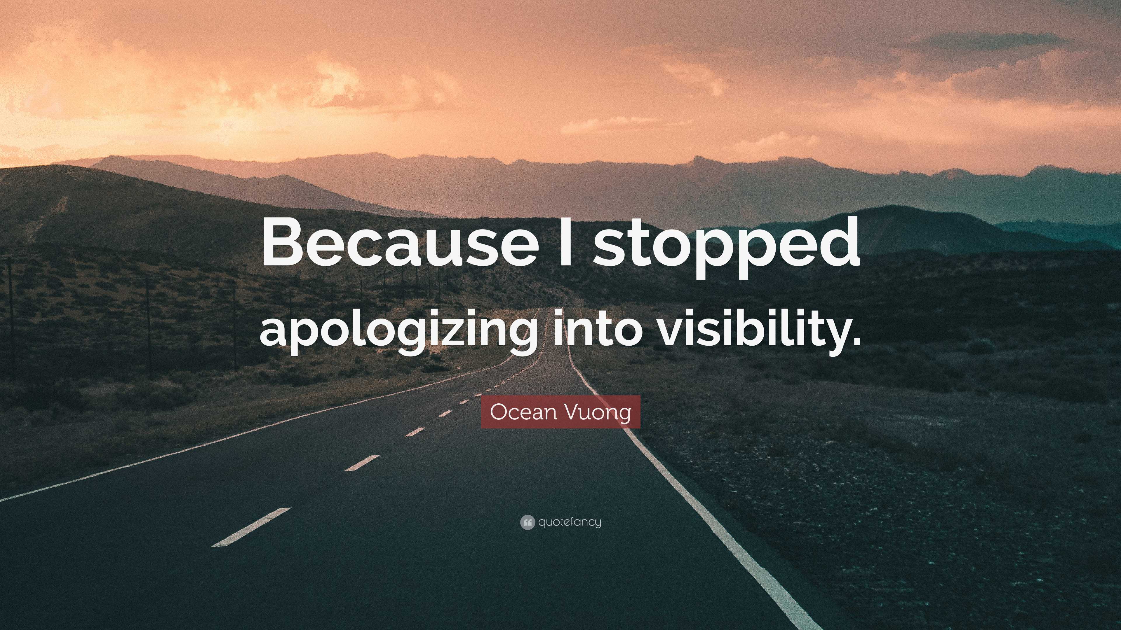 Ocean Vuong Quote: “Because I stopped apologizing into visibility.”