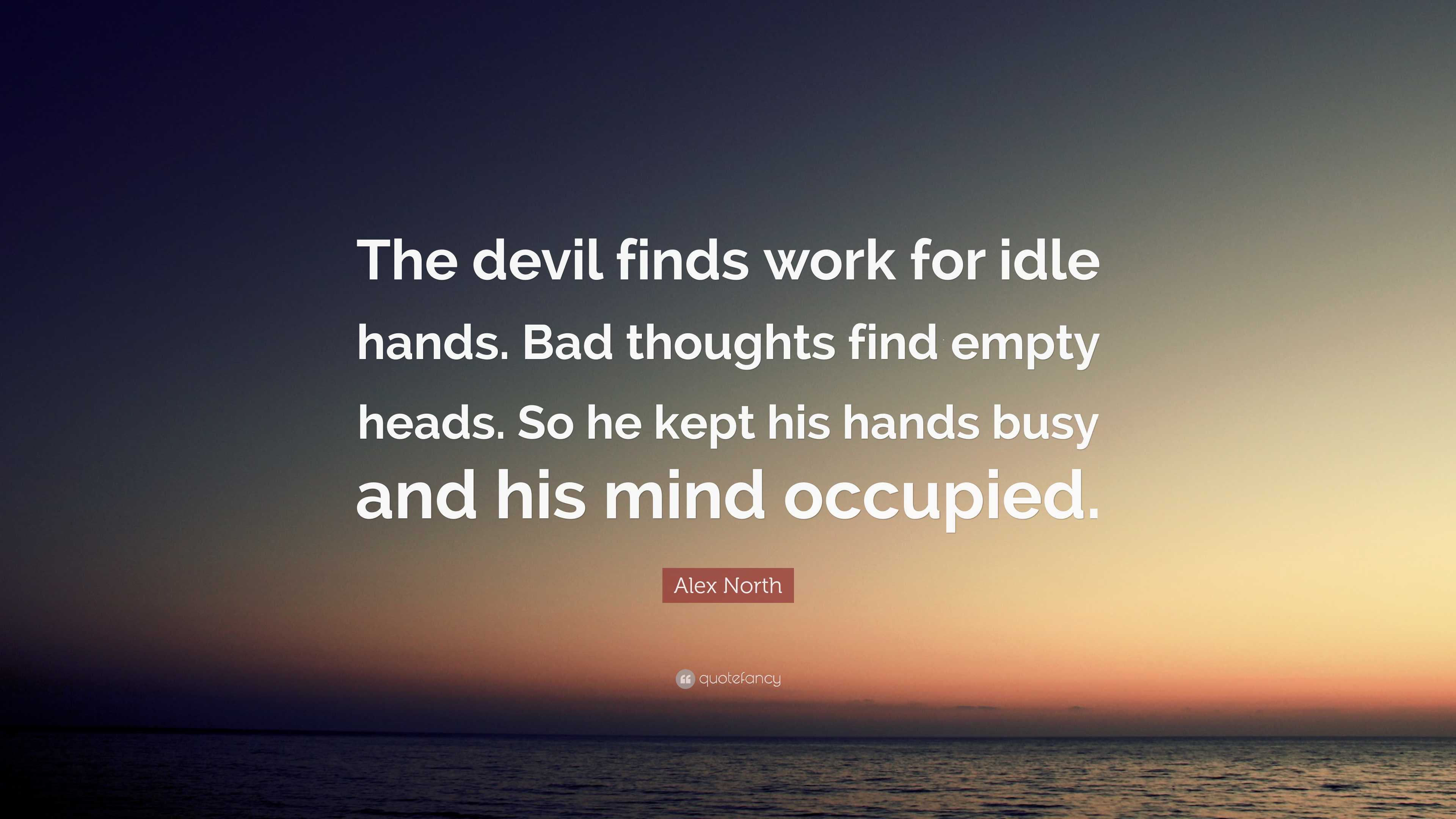 Alex North Quote: “The devil finds work for idle hands. Bad thoughts ...