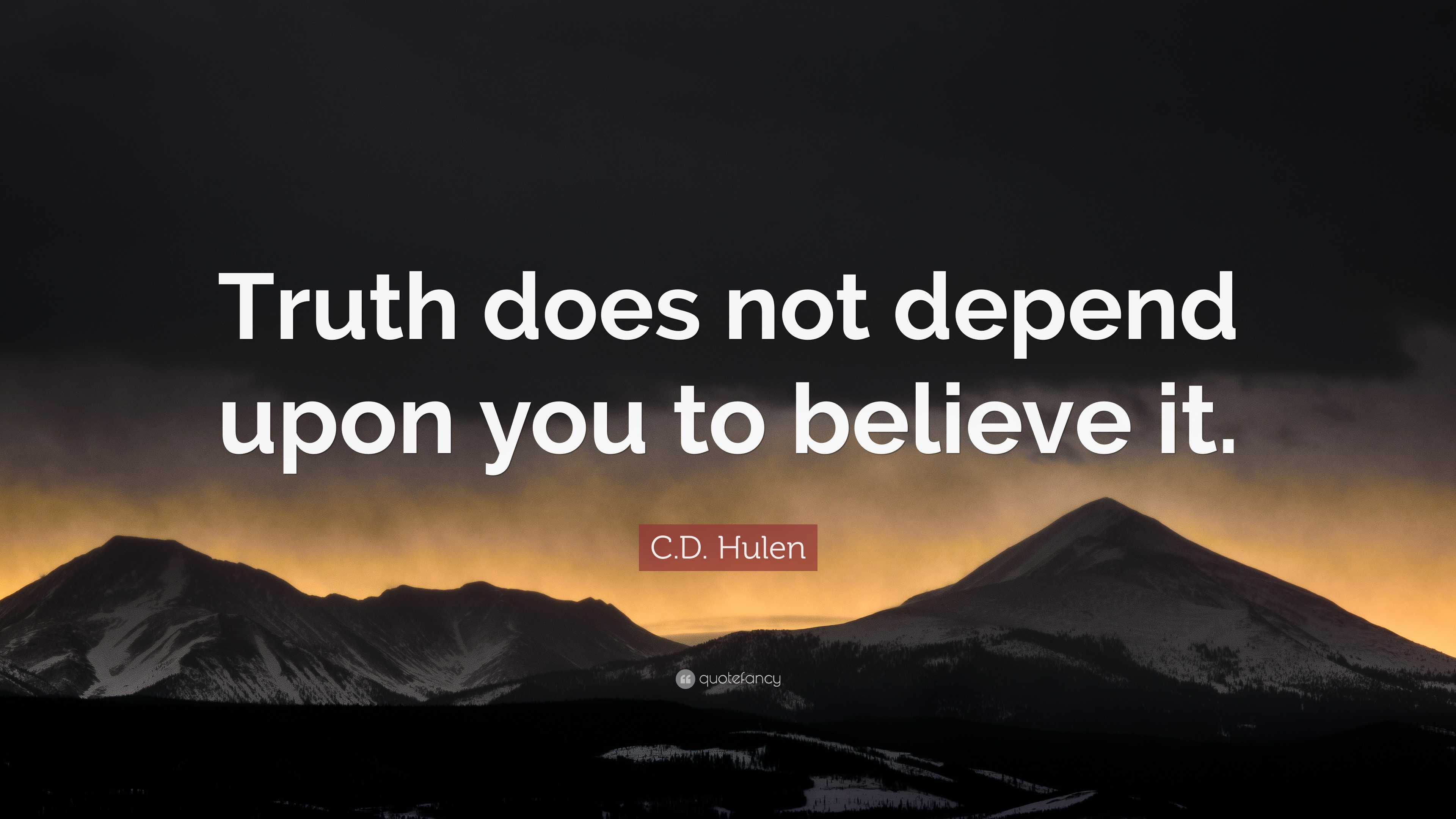 C.D. Hulen Quote: “Truth does not depend upon you to believe it.”