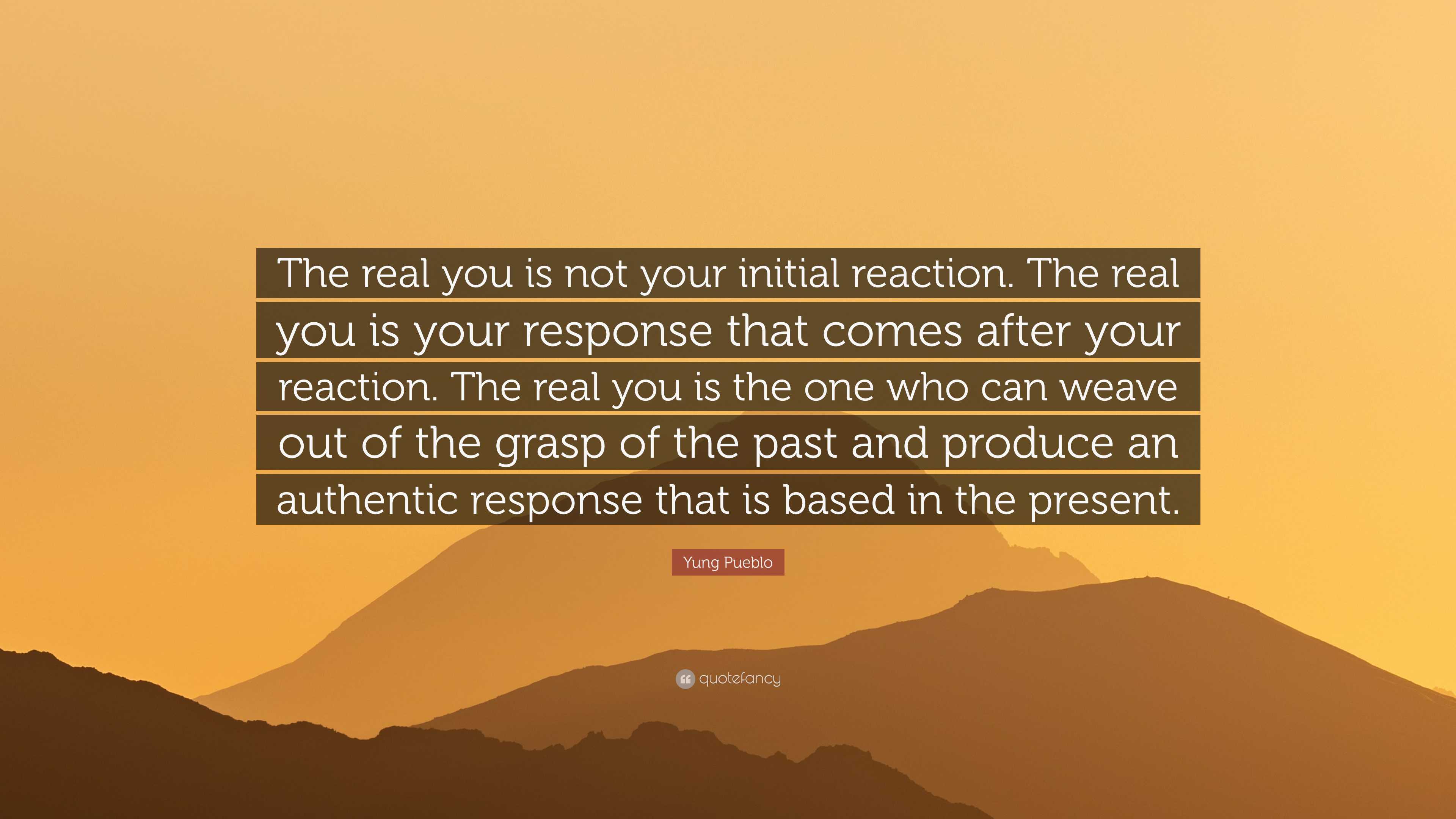 Yung Pueblo Quote: “The real you is not your initial reaction. The real ...