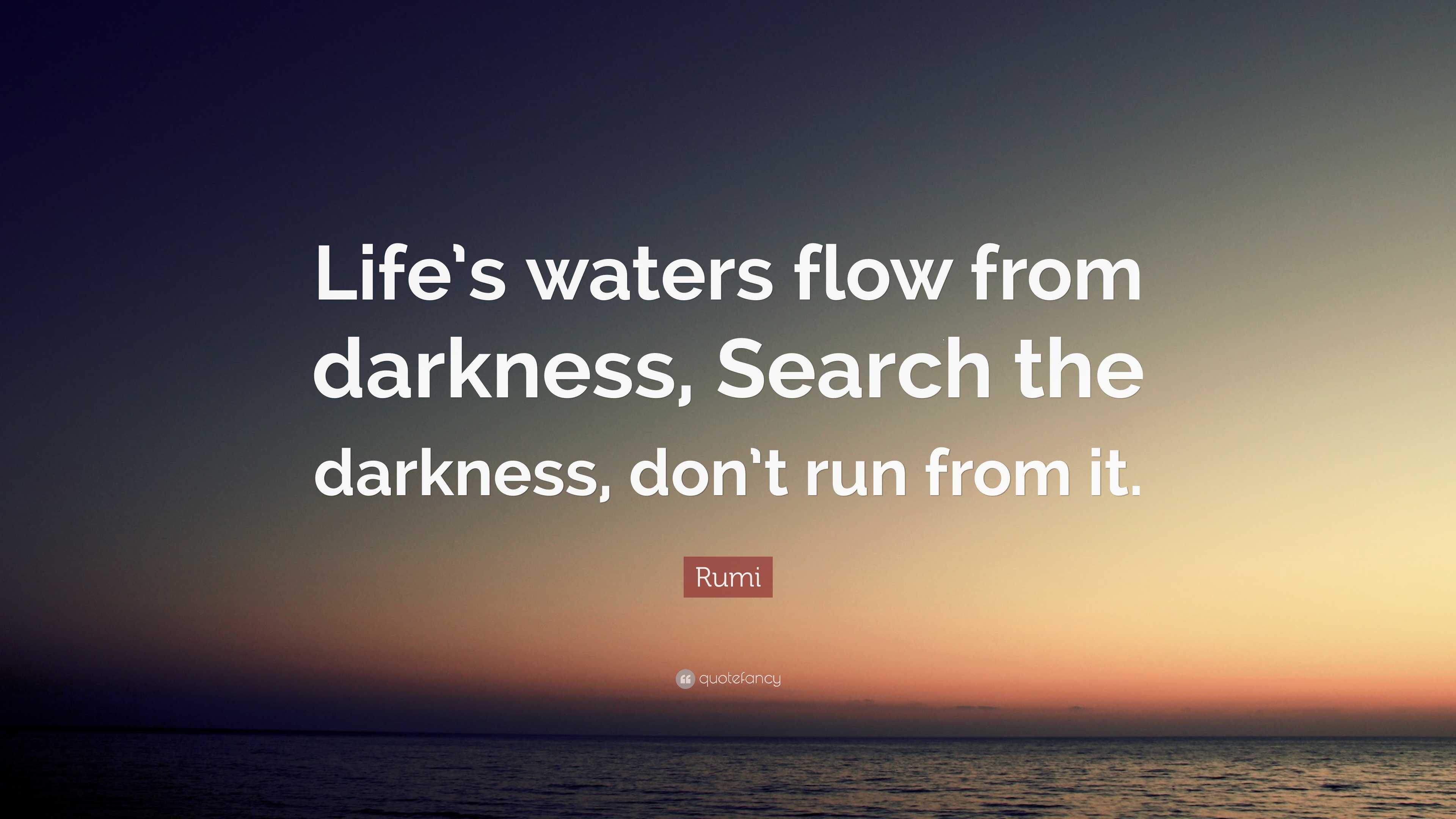 Rumi Quote: “Life’s waters flow from darkness, Search the darkness, don ...
