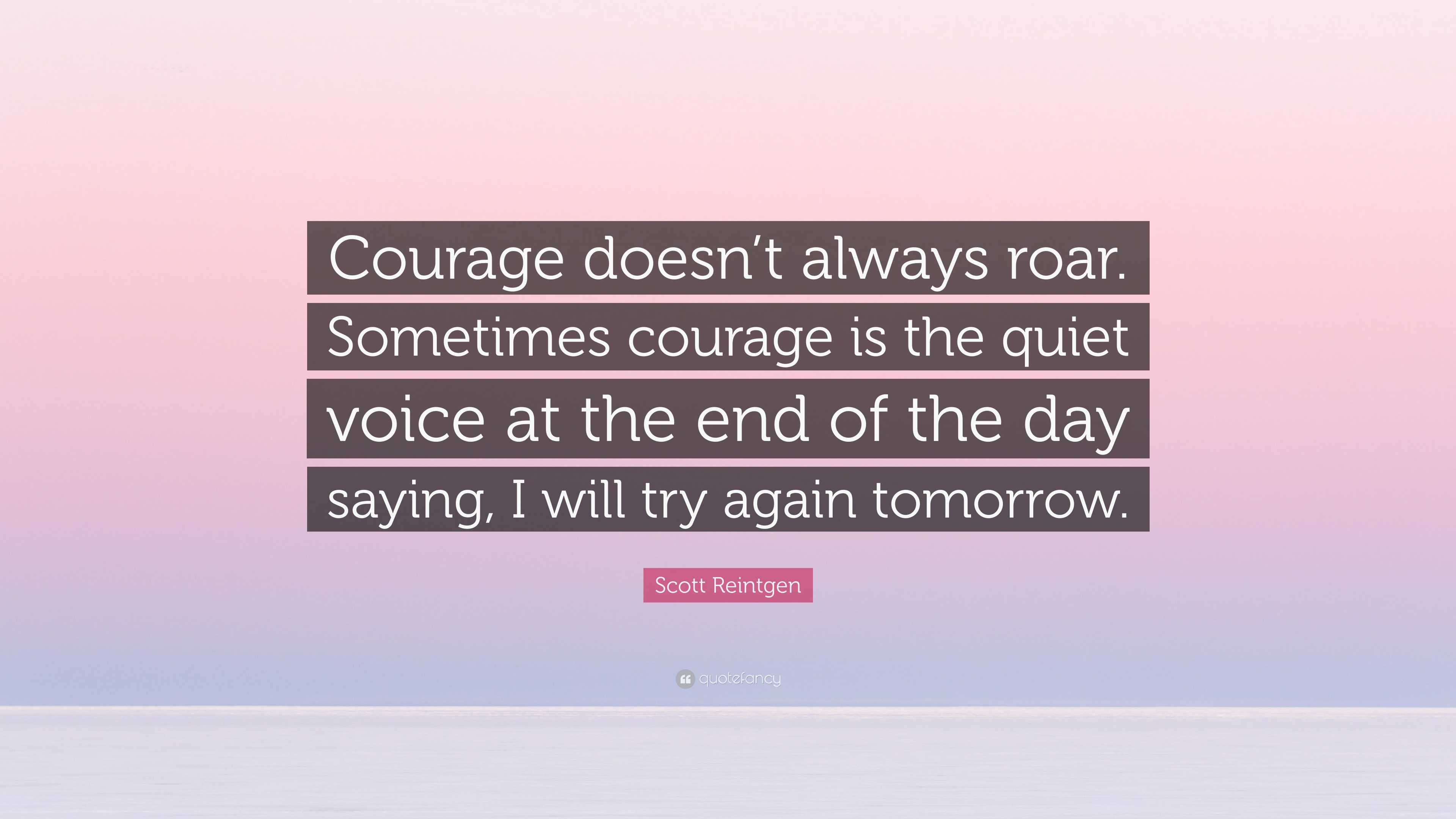 Scott Reintgen Quote: “Courage doesn’t always roar. Sometimes courage ...