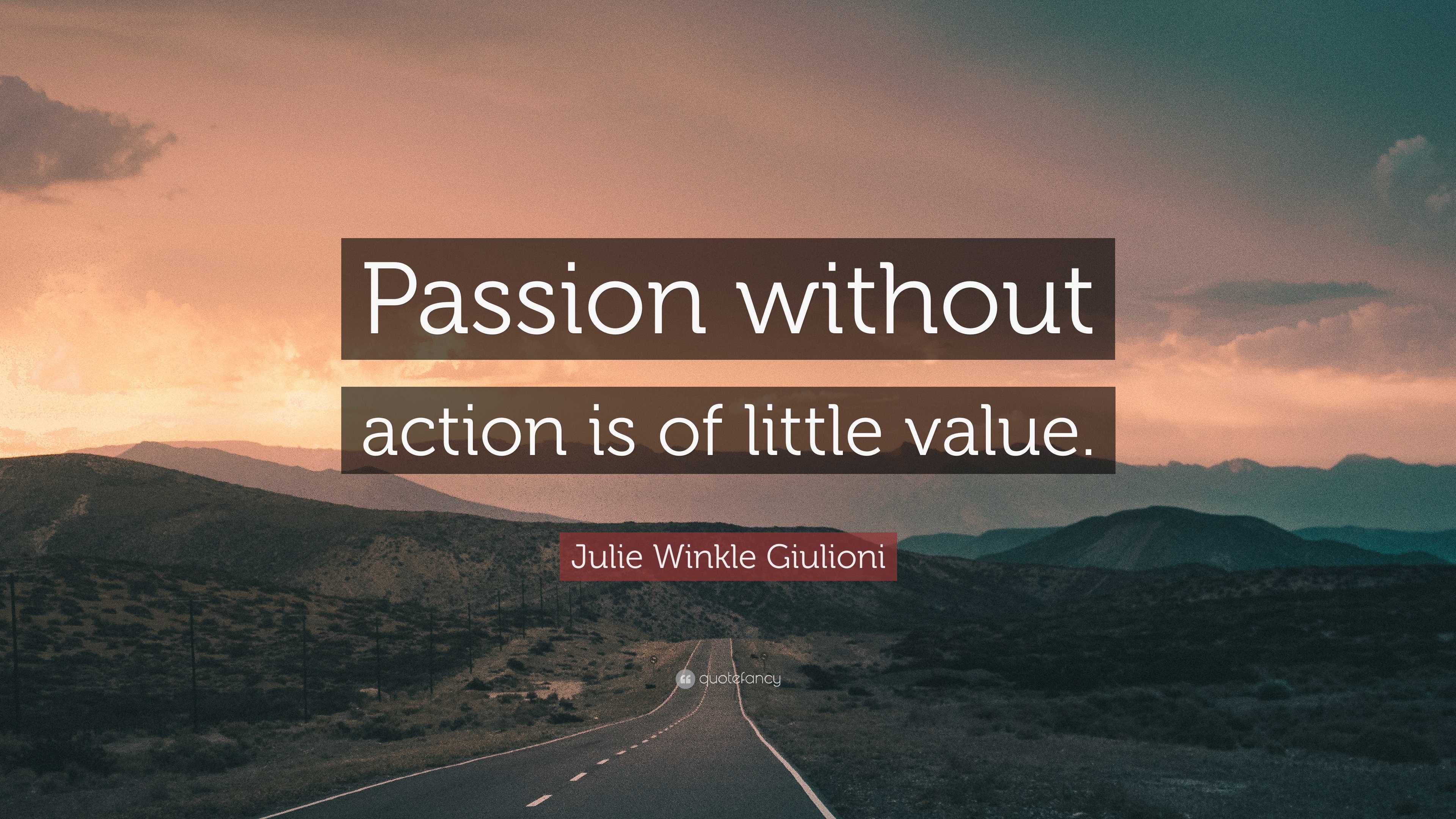 Julie Winkle Giulioni Quote: “Passion without action is of little value.”