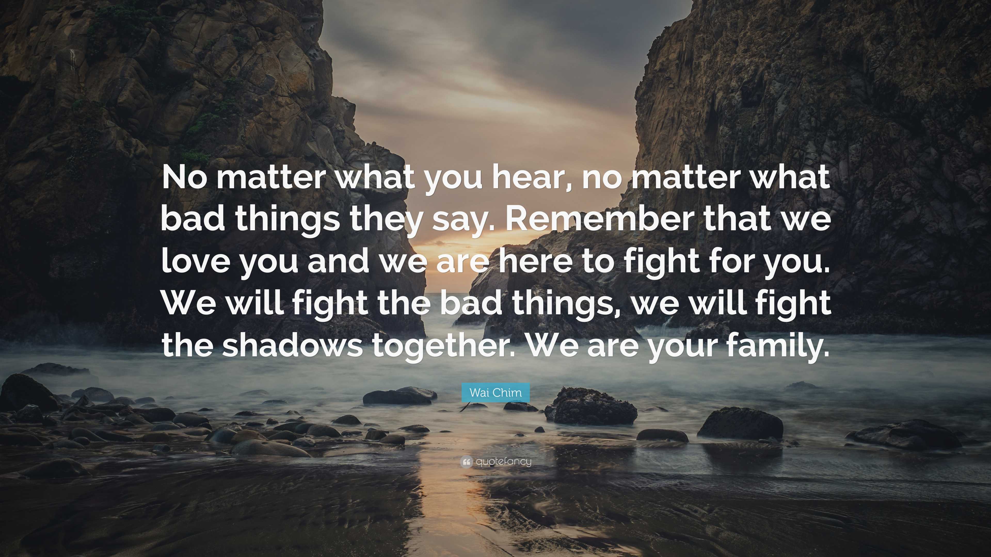 Wai Chim Quote: “No matter what you hear, no matter what bad things ...