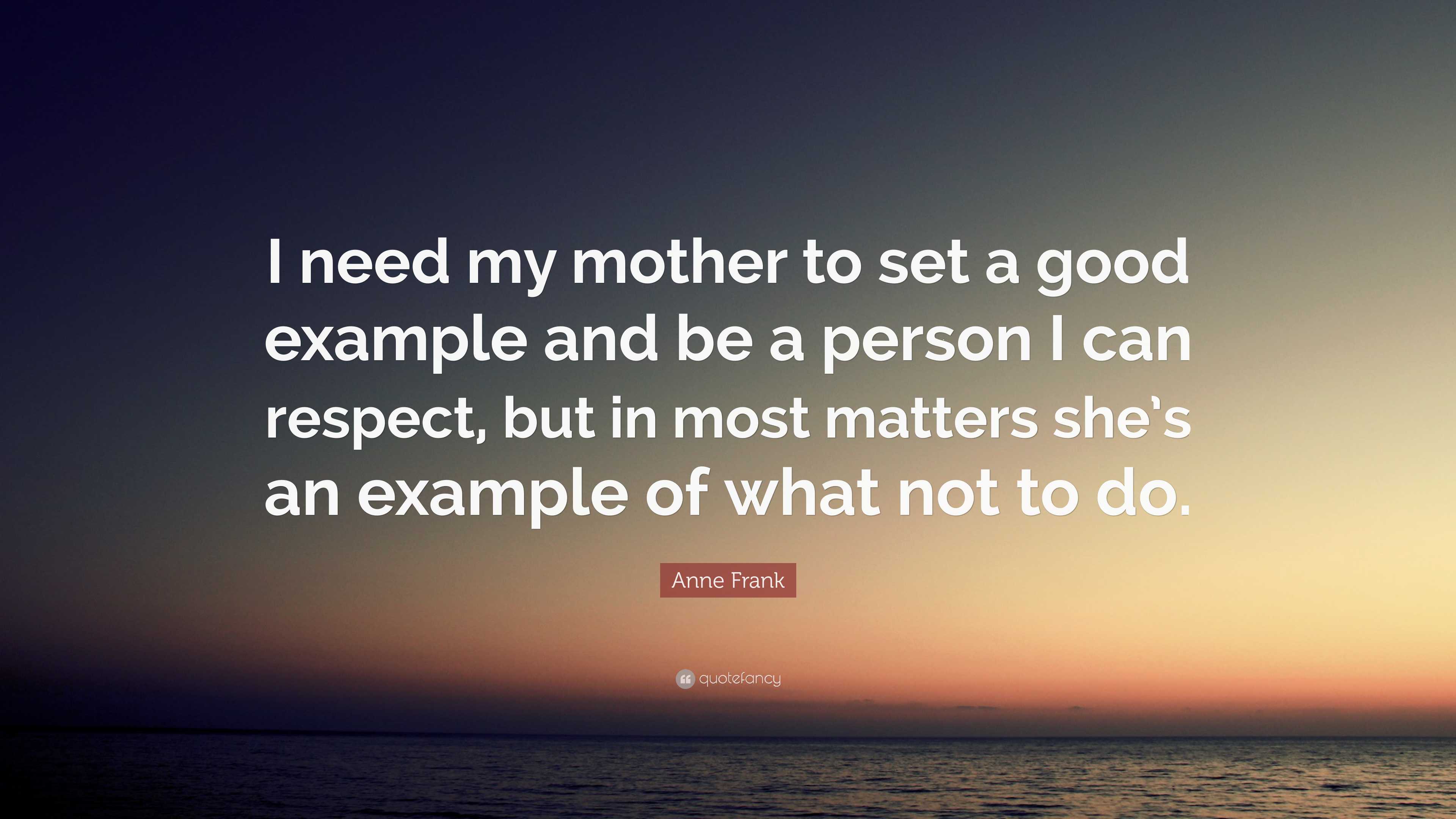 Anne Frank Quote: “I need my mother to set a good example and be a ...