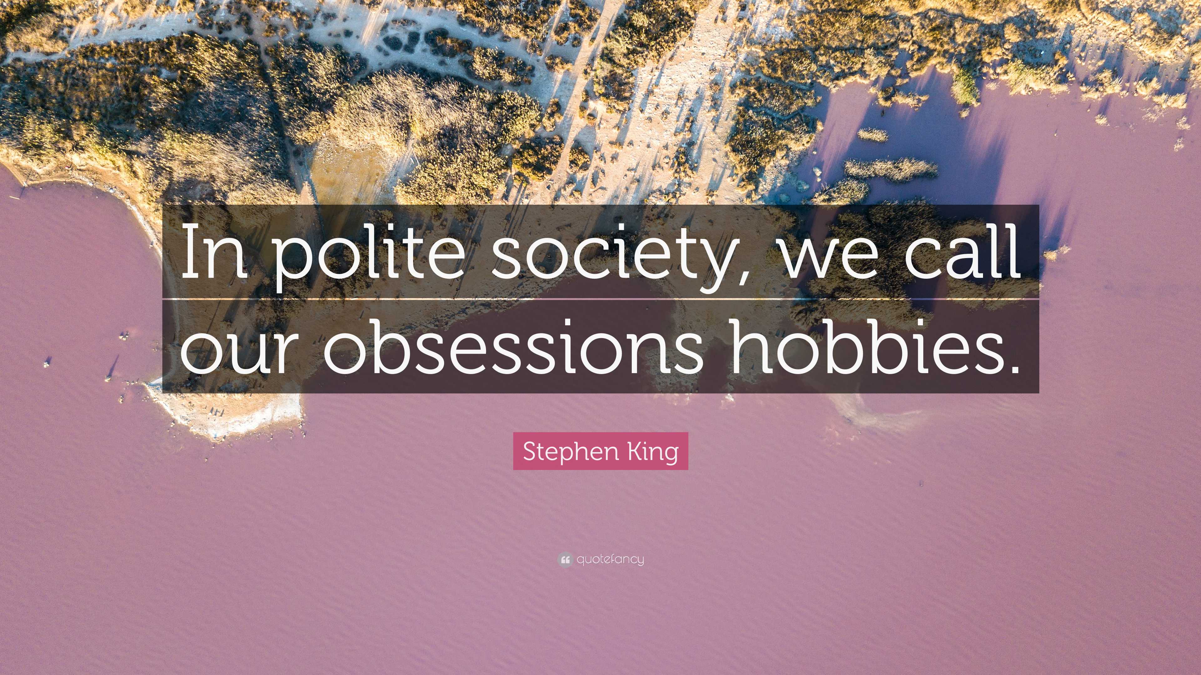Stephen King Quote: “In polite society, we call our obsessions hobbies.”