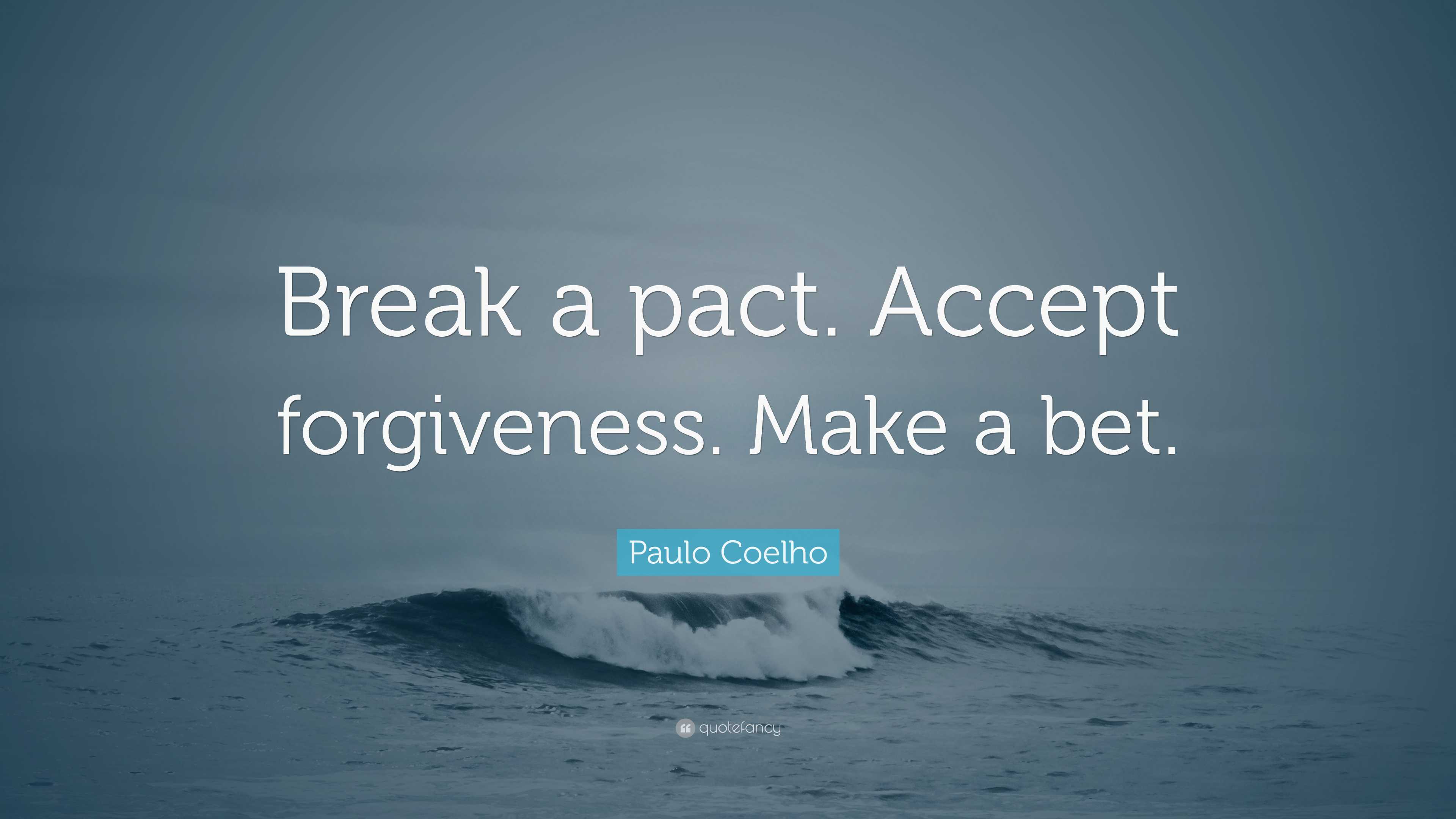 Paulo Coelho Quote: “Break a pact. Accept forgiveness. Make a bet.”