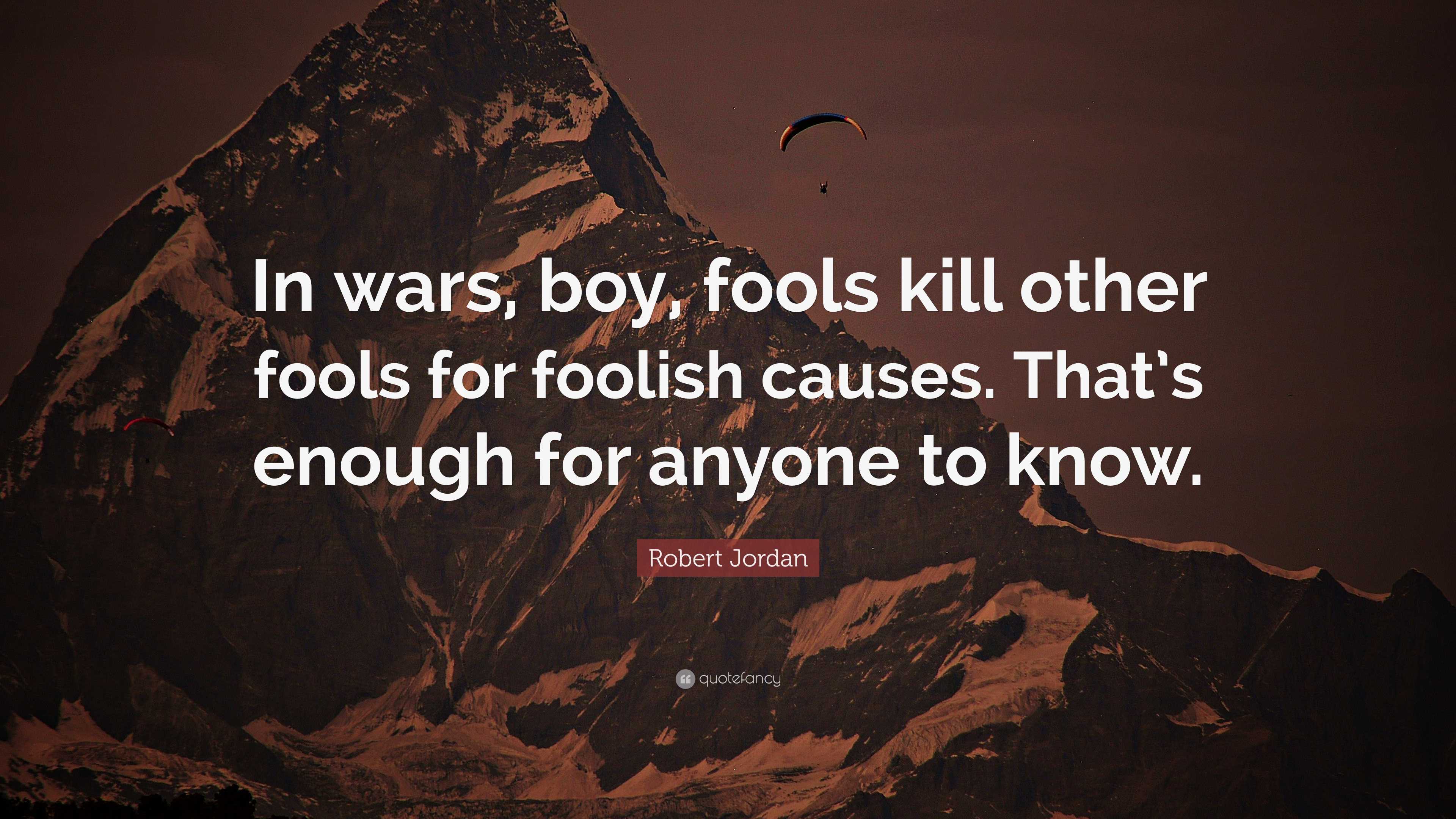Robert Jordan Quote: “In wars, boy, fools kill other fools for foolish ...