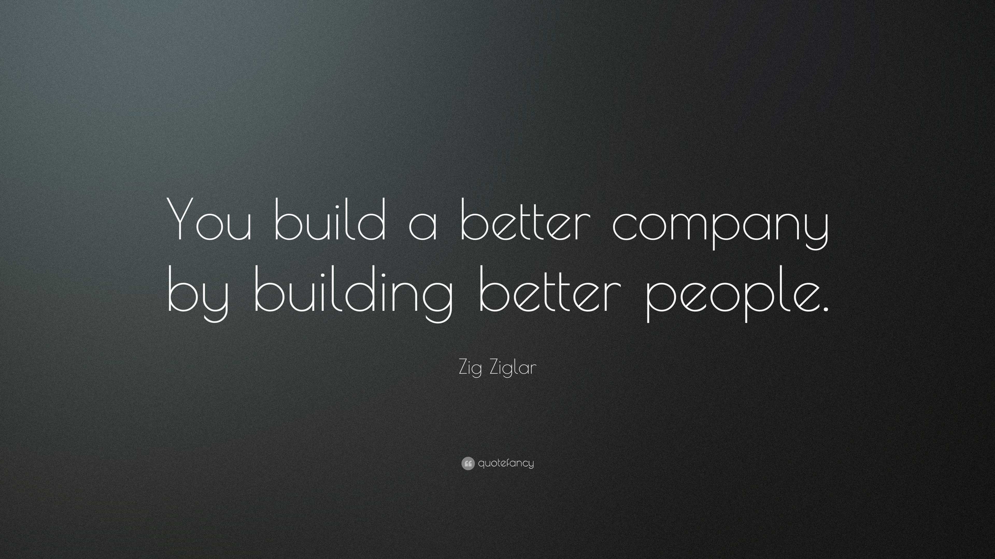 Zig Ziglar Quote: “You build a better company by building better people.”