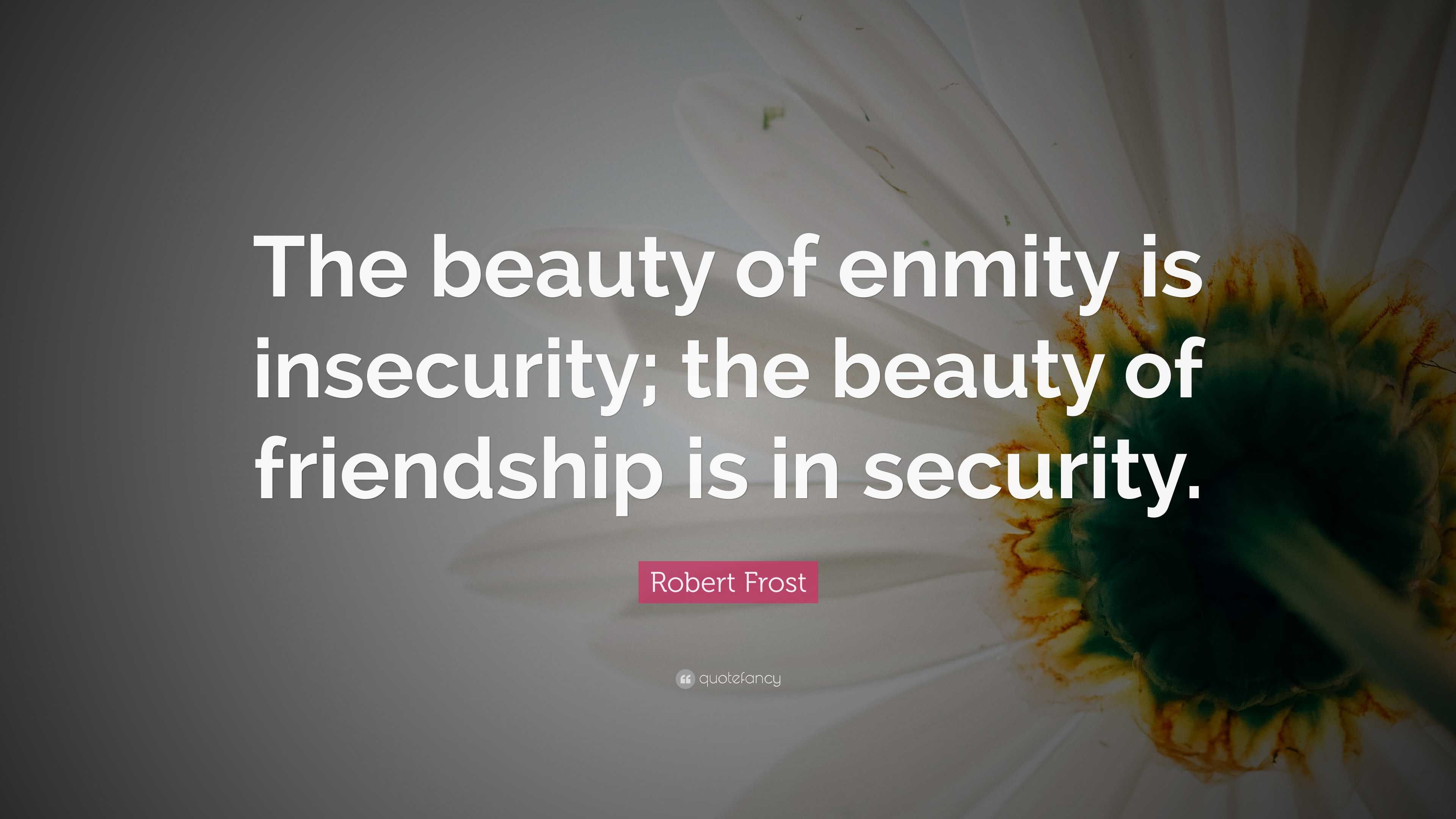 Robert Frost Quote: “The beauty of enmity is insecurity; the beauty of ...