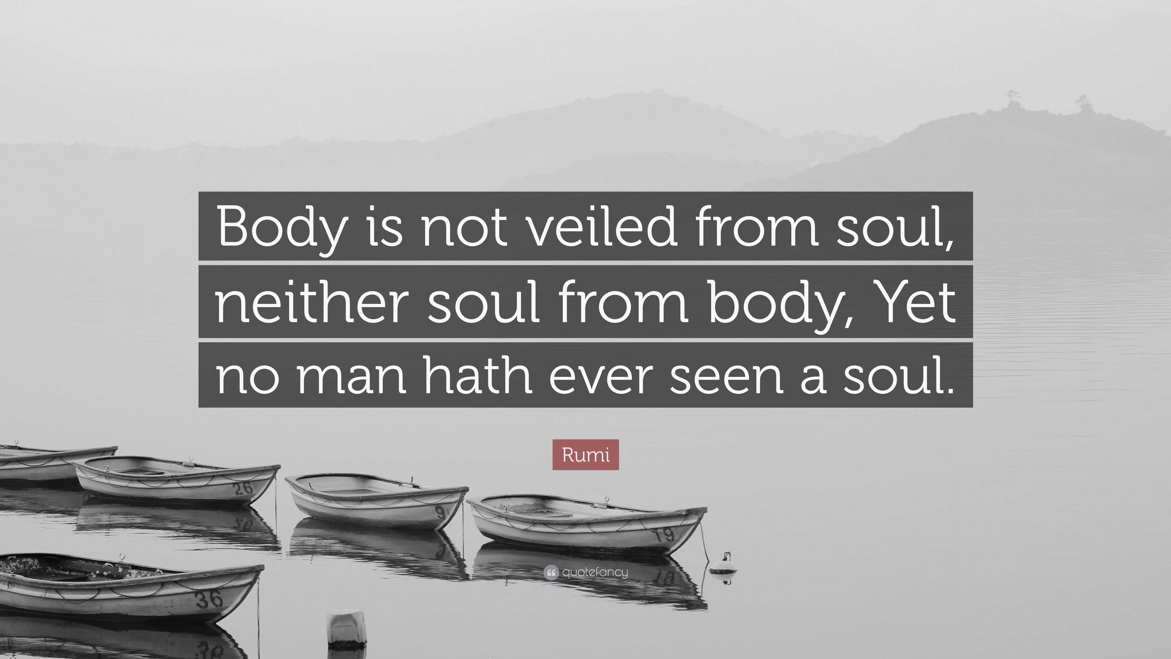 Rumi Quote: “Body is not veiled from soul, neither soul from body, Yet ...
