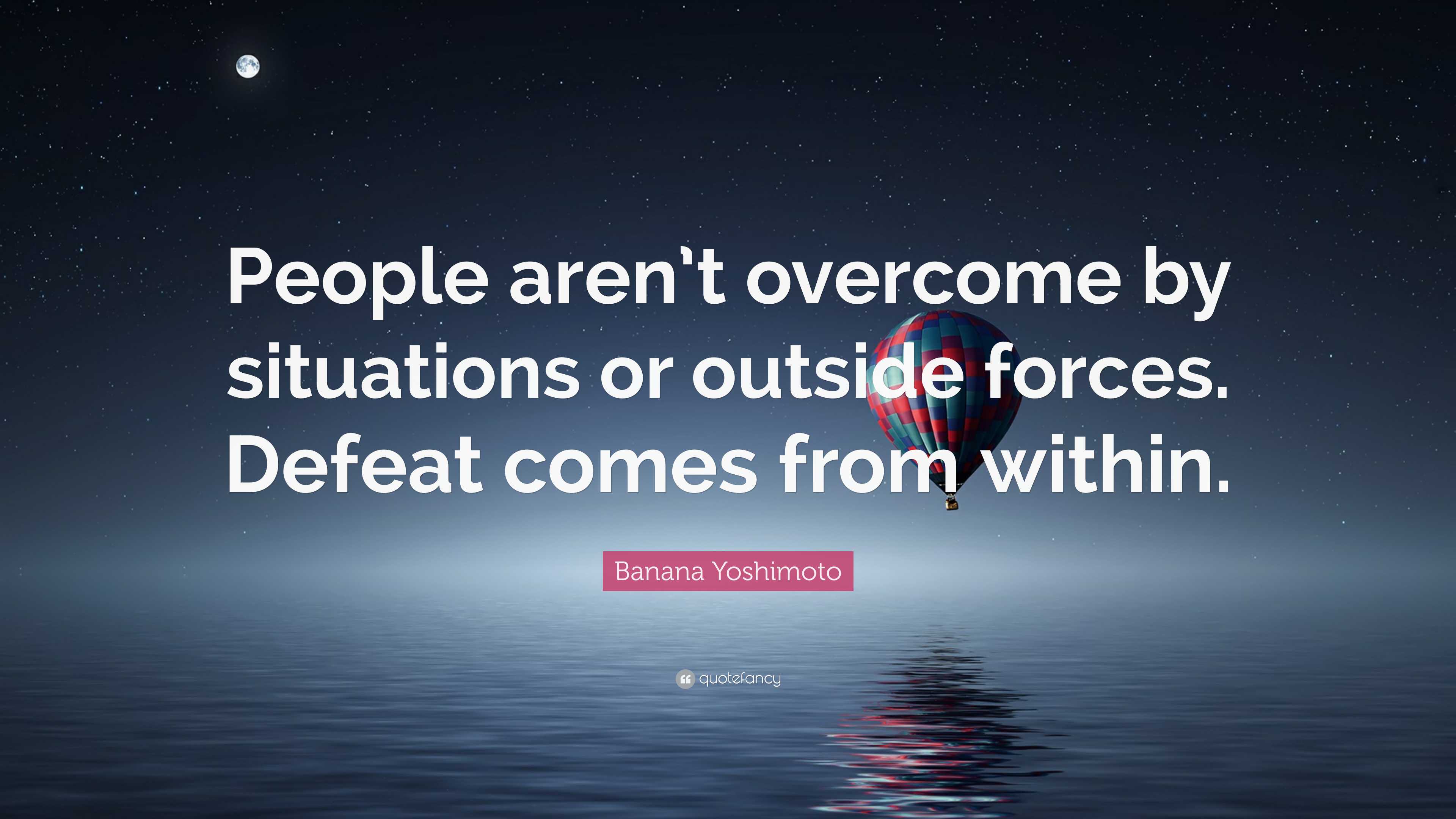 Banana Yoshimoto Quote: “People aren’t overcome by situations or ...