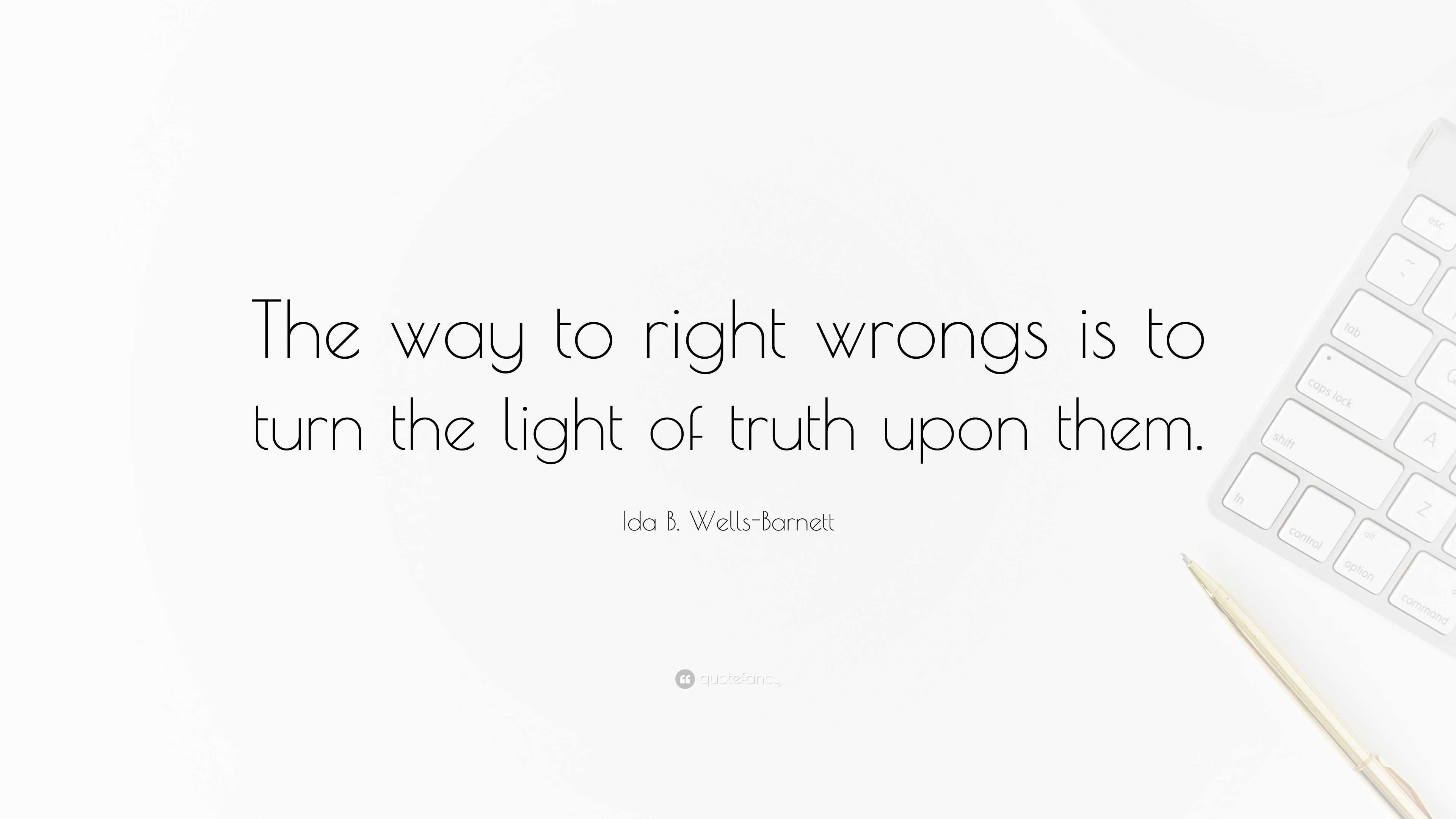 Ida B. Wells-Barnett Quote: “The way to right wrongs is to turn the ...
