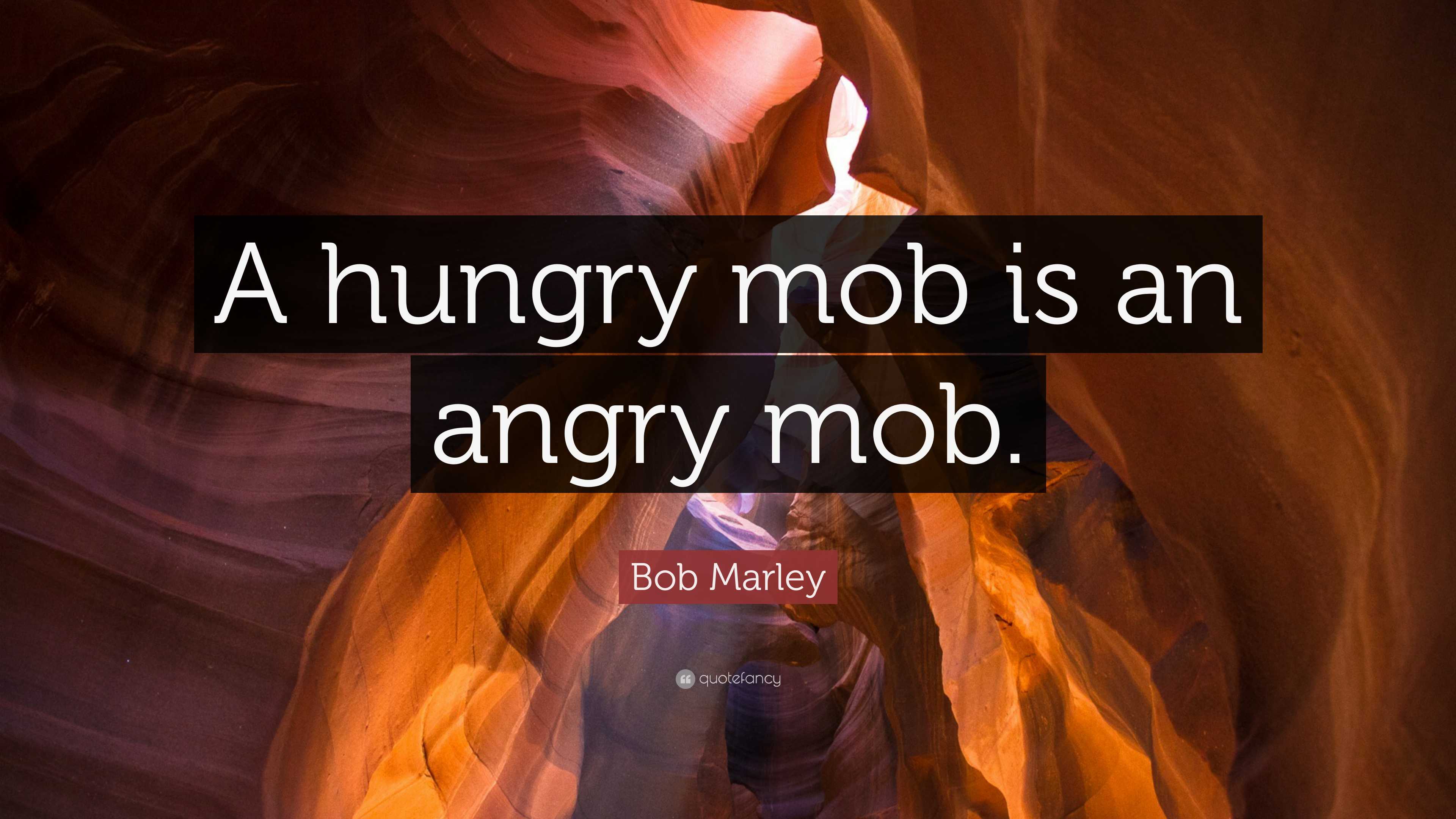 Bob Marley Quote: “A hungry mob is an angry mob.”