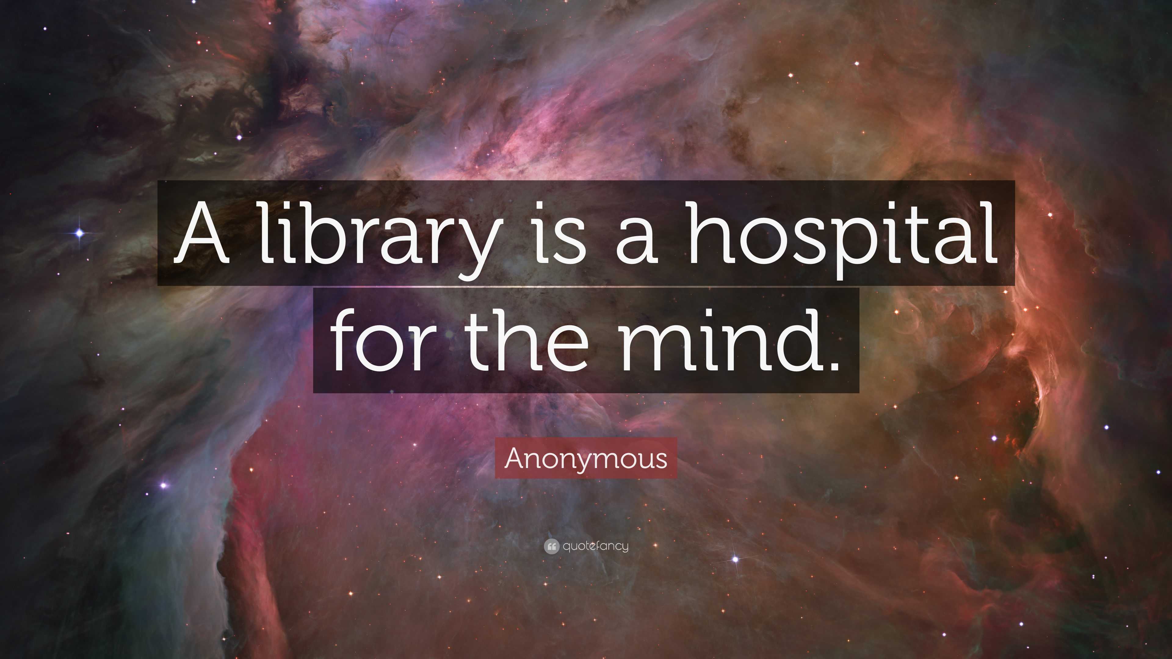 Anonymous Quote: “A library is a hospital for the mind.”