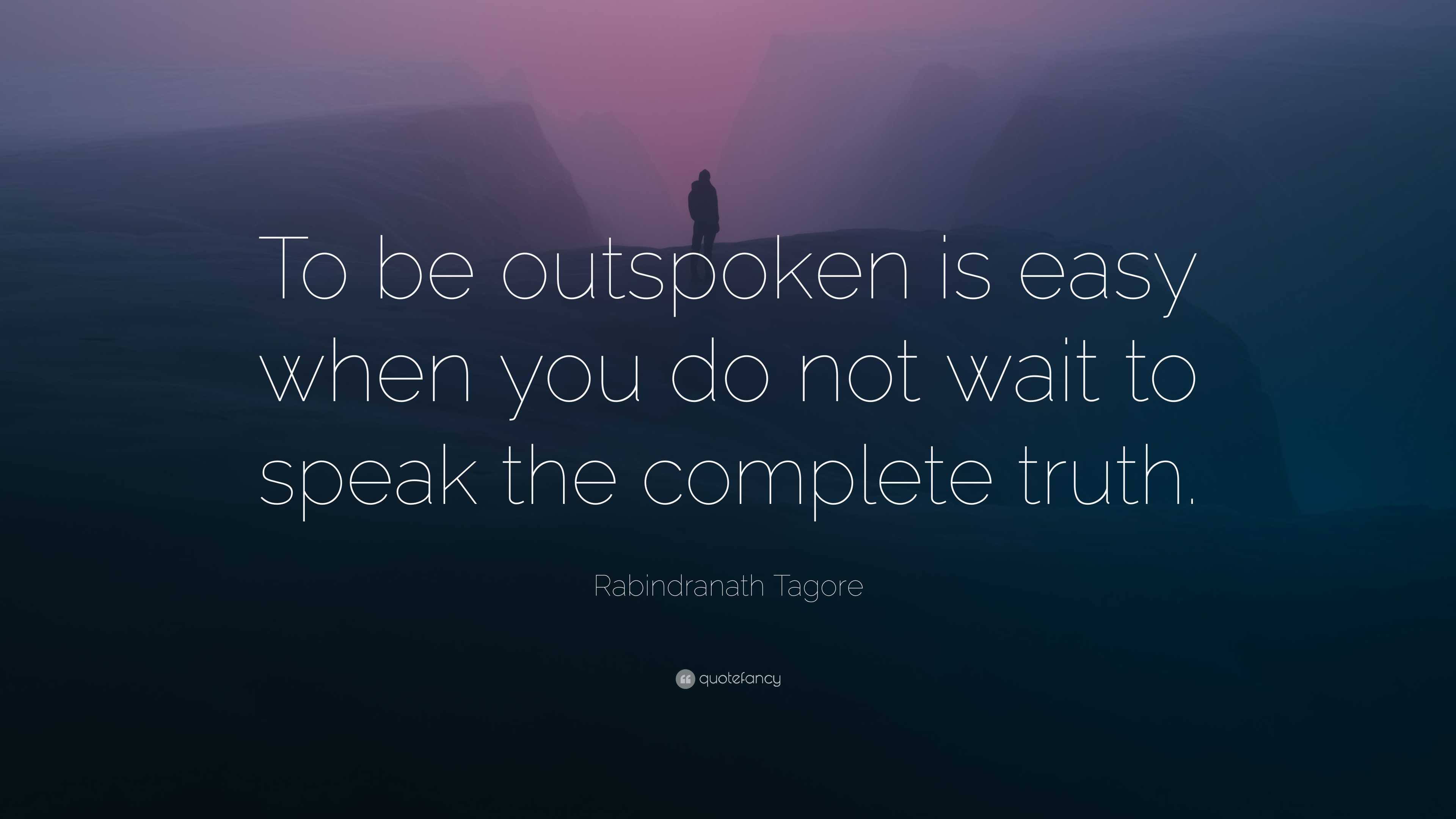 Rabindranath Tagore Quote: “To be outspoken is easy when you do not ...