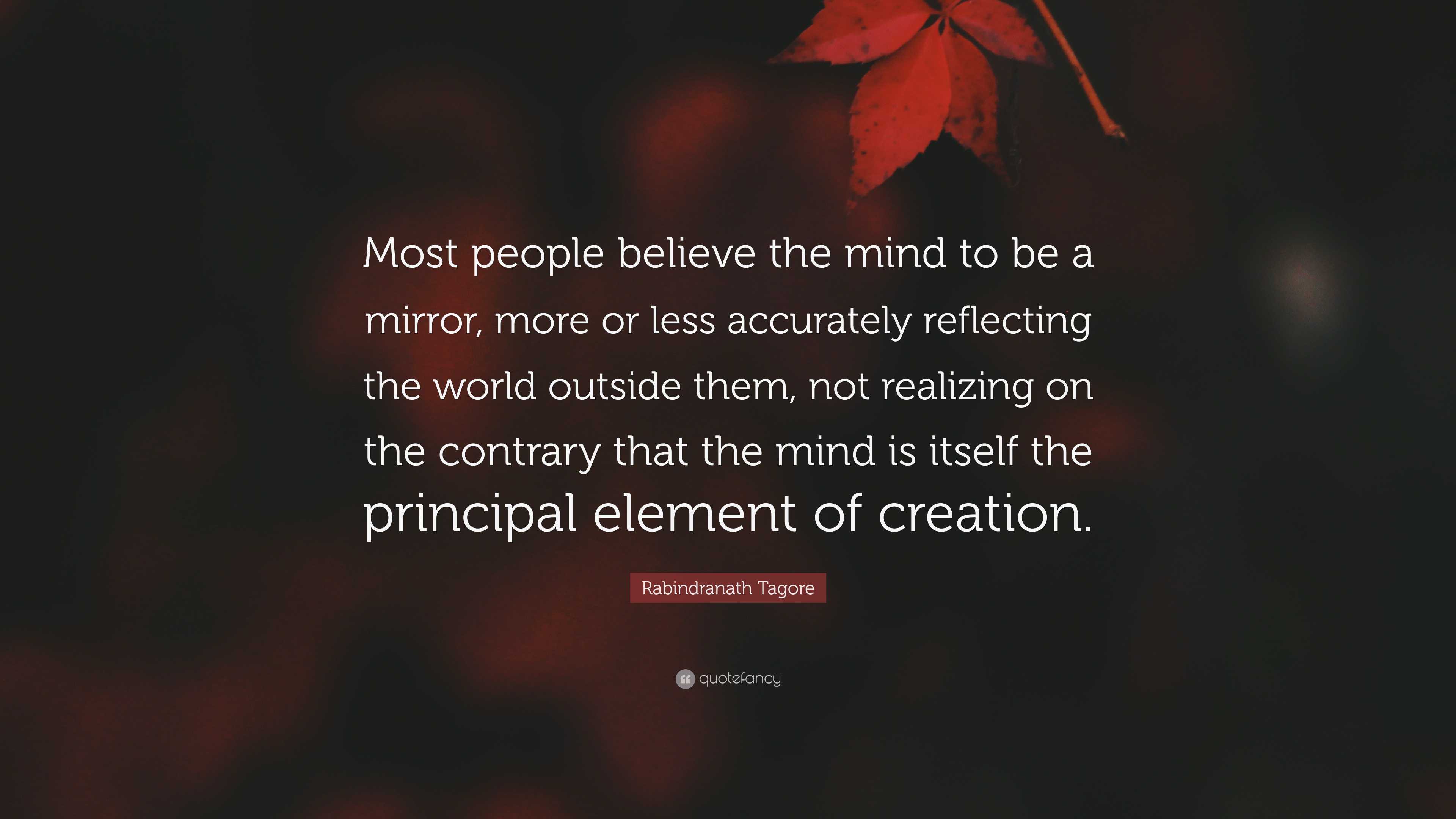 Rabindranath Tagore Quote: “Most people believe the mind to be a mirror ...