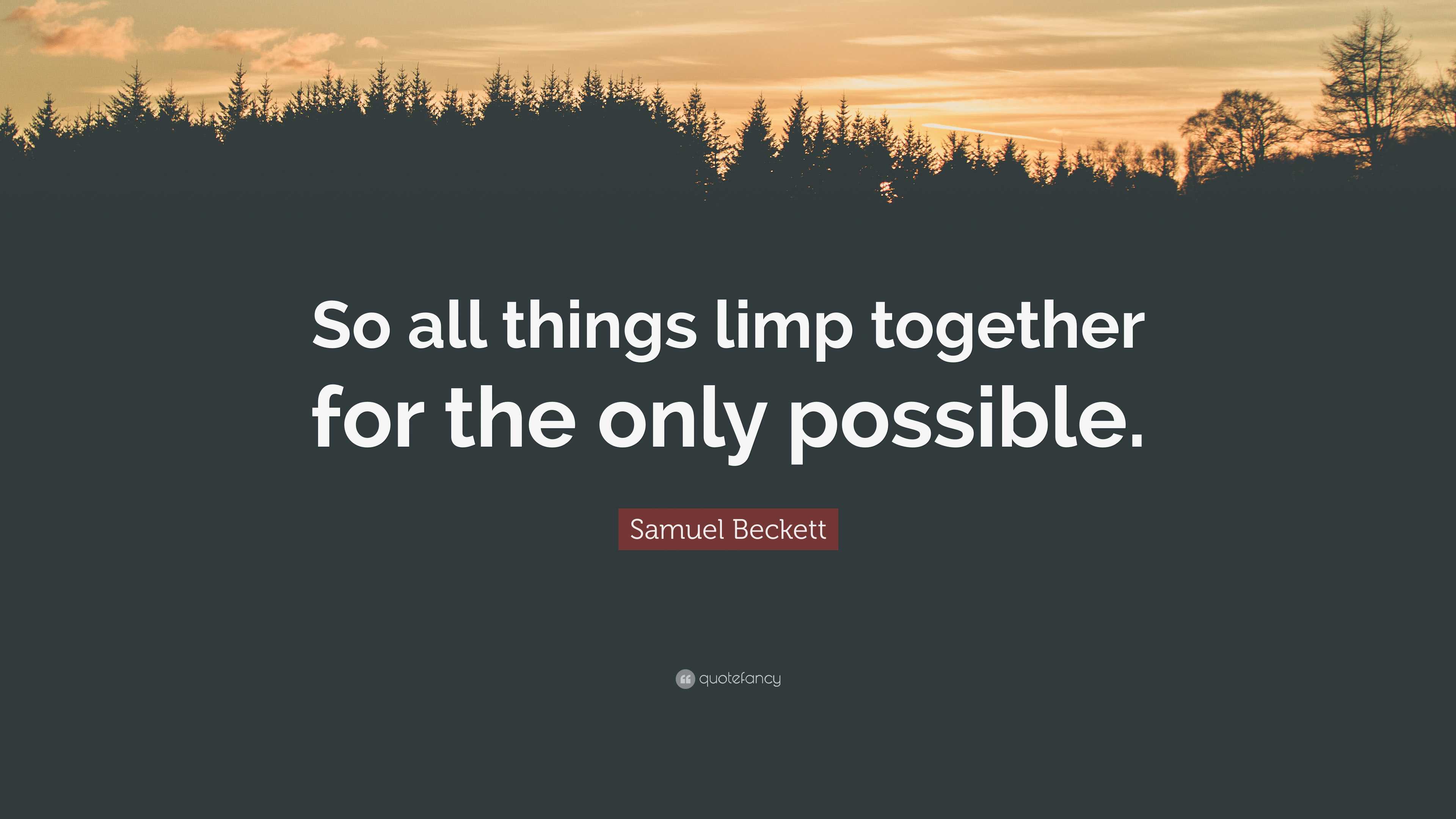 Samuel Beckett Quote: “So all things limp together for the only possible.”
