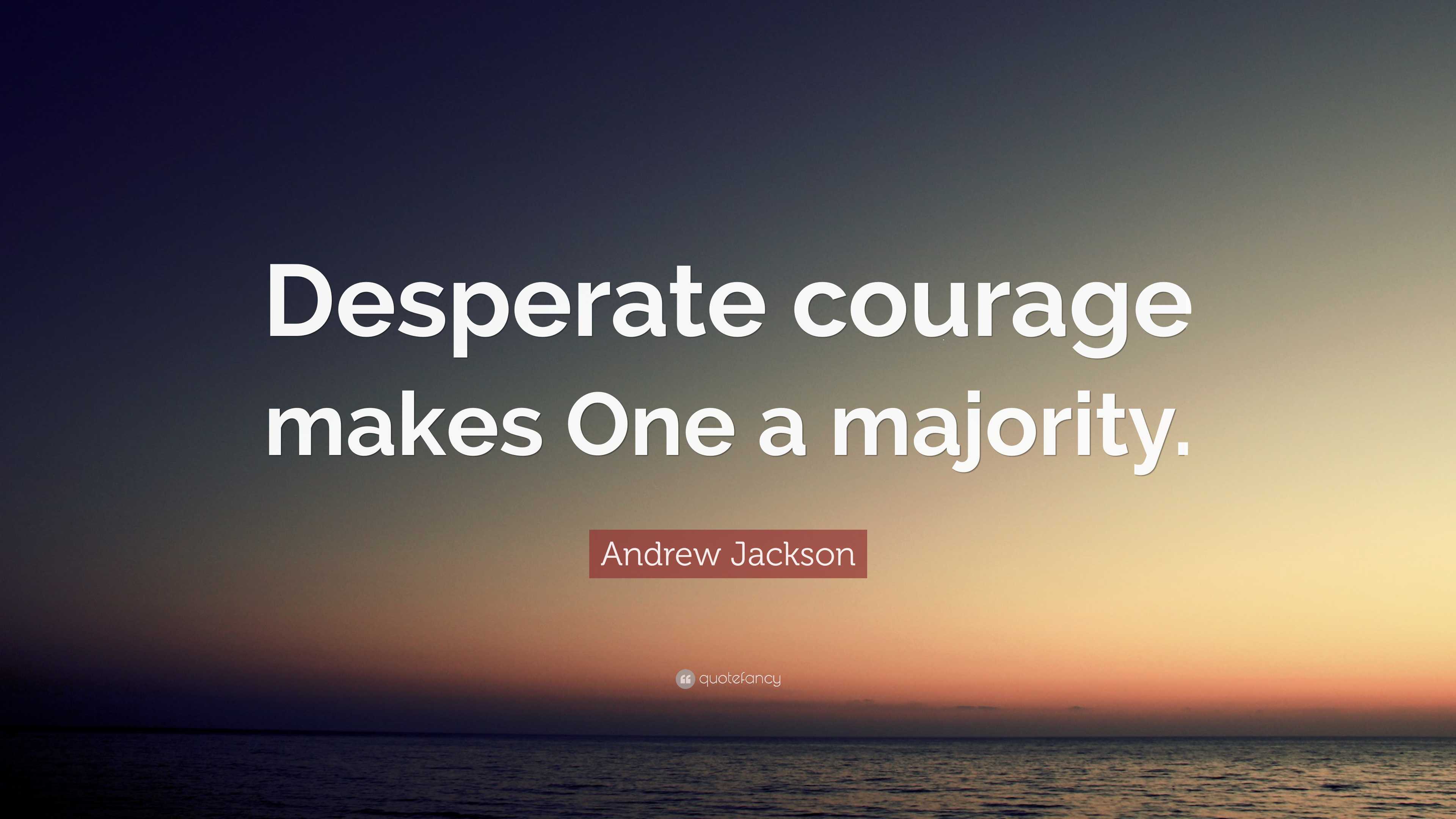 Andrew Jackson Quote: “Desperate courage makes One a majority.”