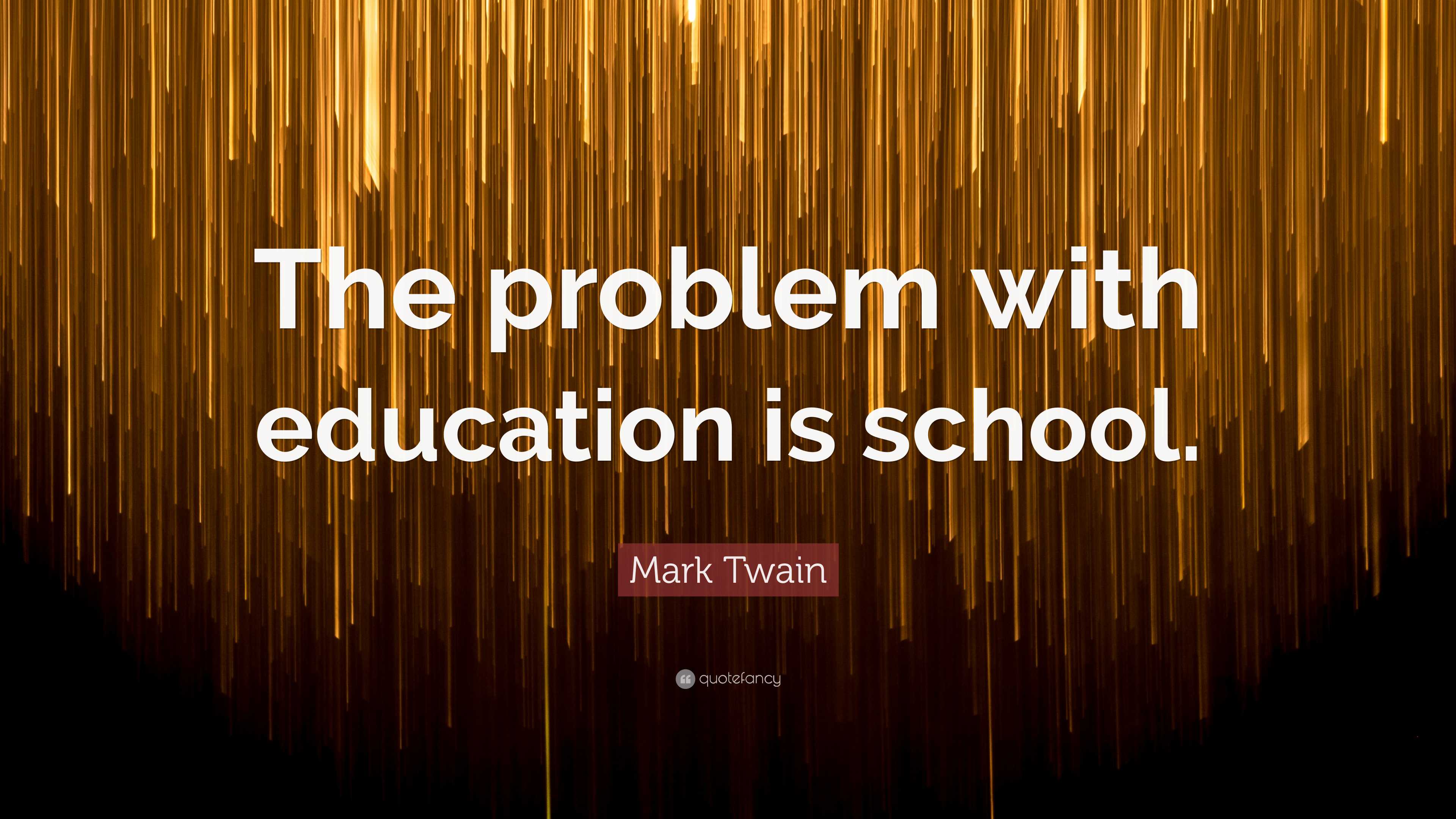 Mark Twain Quote: “The problem with education is school.”