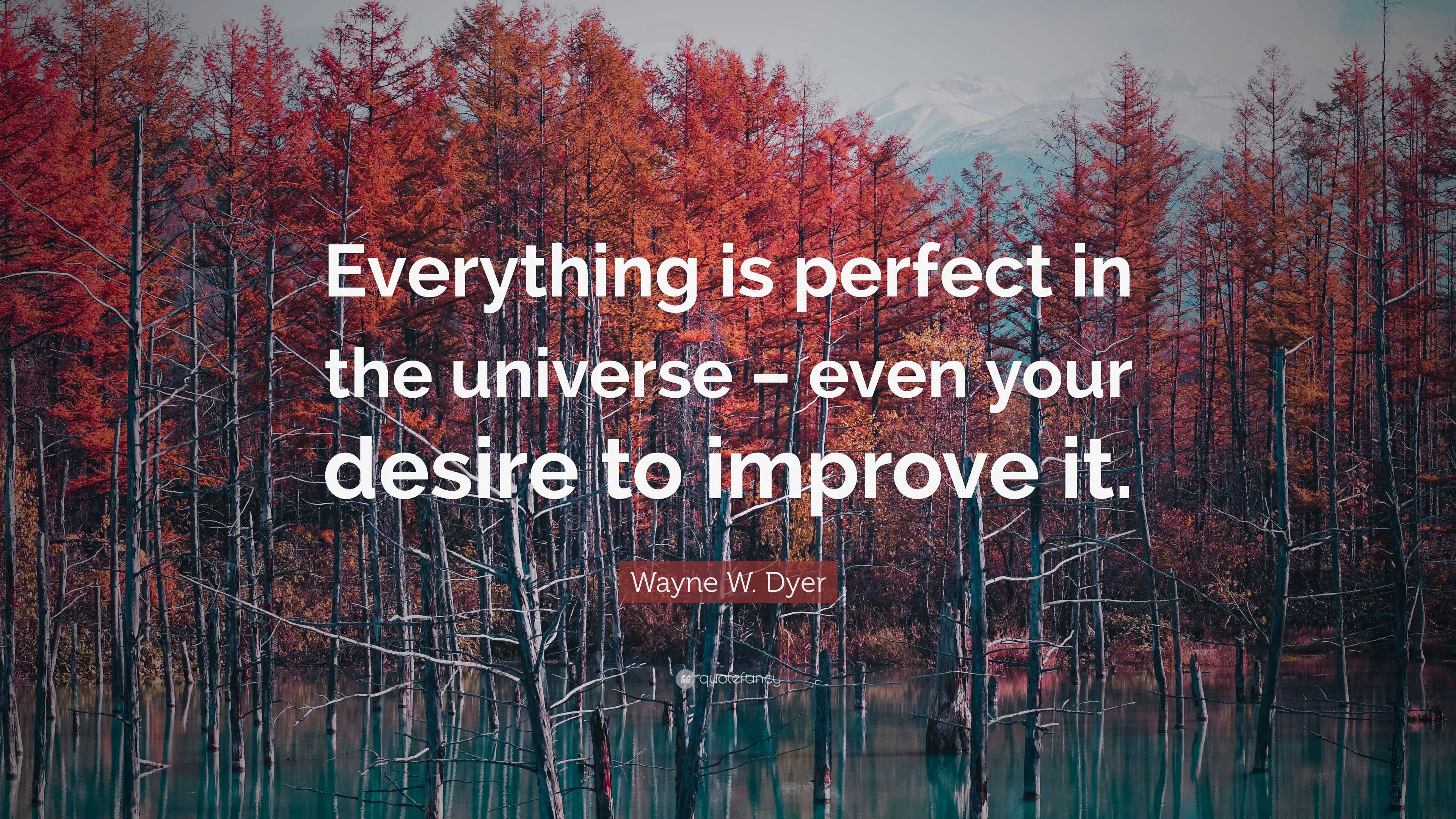 Wayne W. Dyer Quote: “Everything is perfect in the universe – even your ...