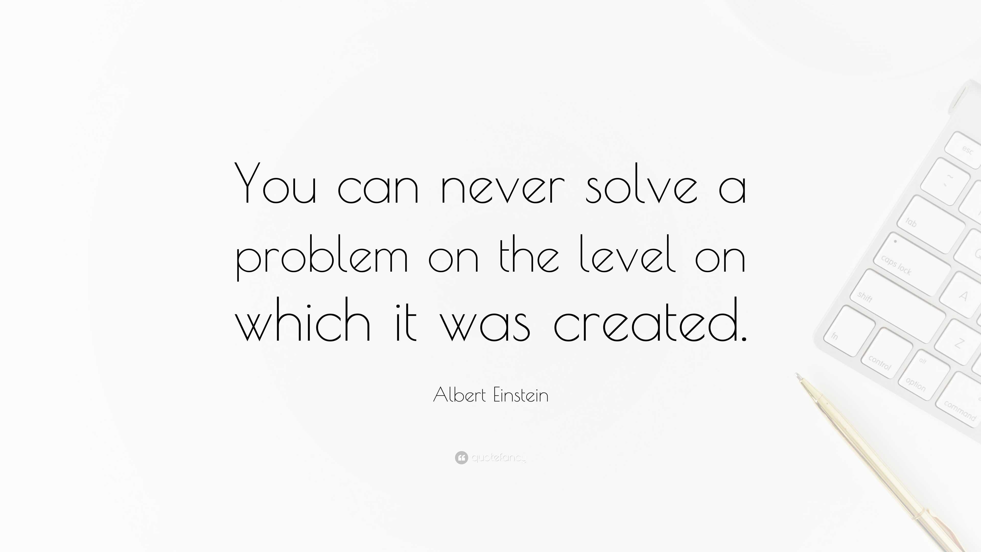 Albert Einstein Quote: “You can never solve a problem on the level on ...