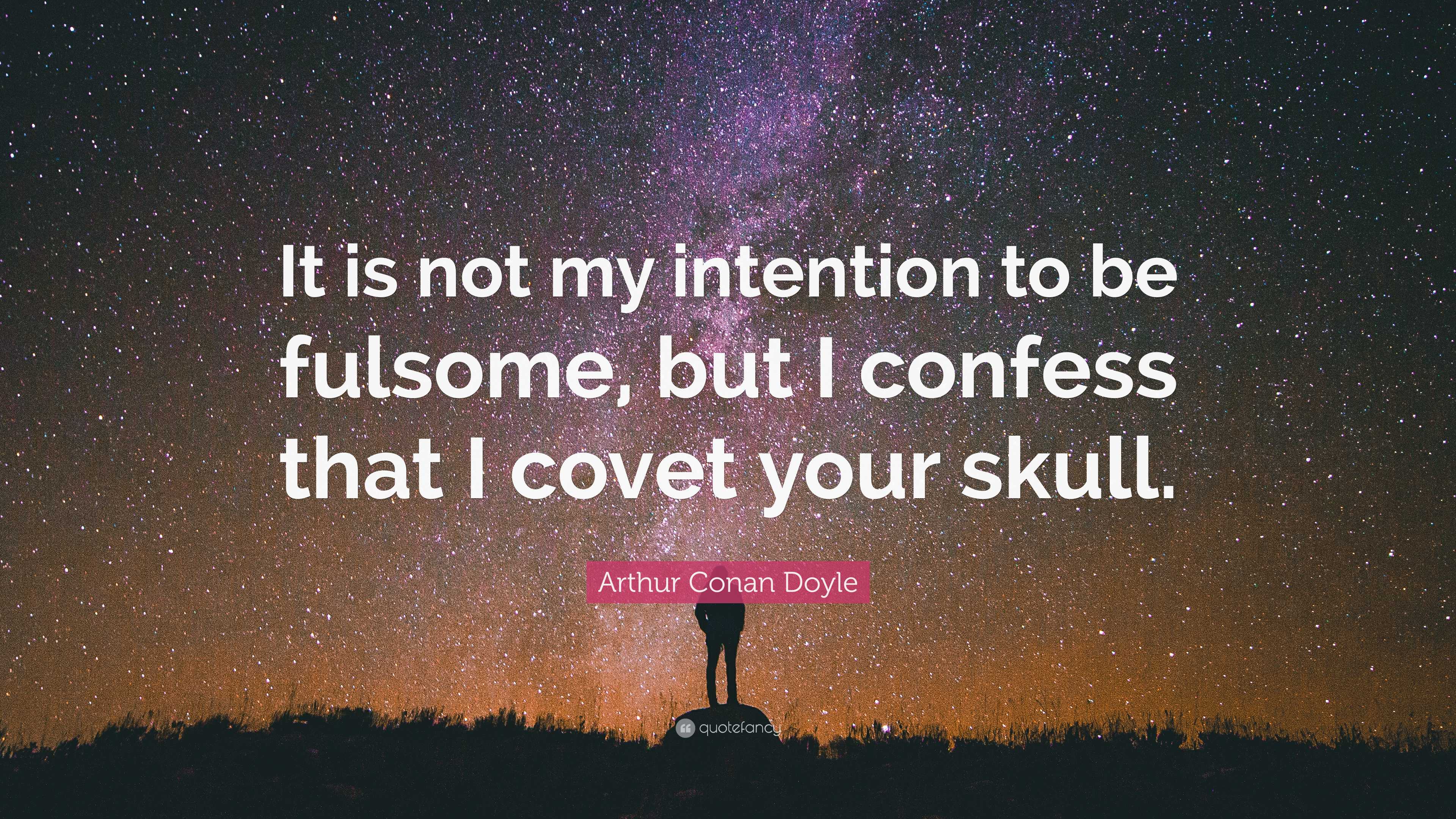 Arthur Conan Doyle Quote: “It is not my intention to be fulsome, but I ...