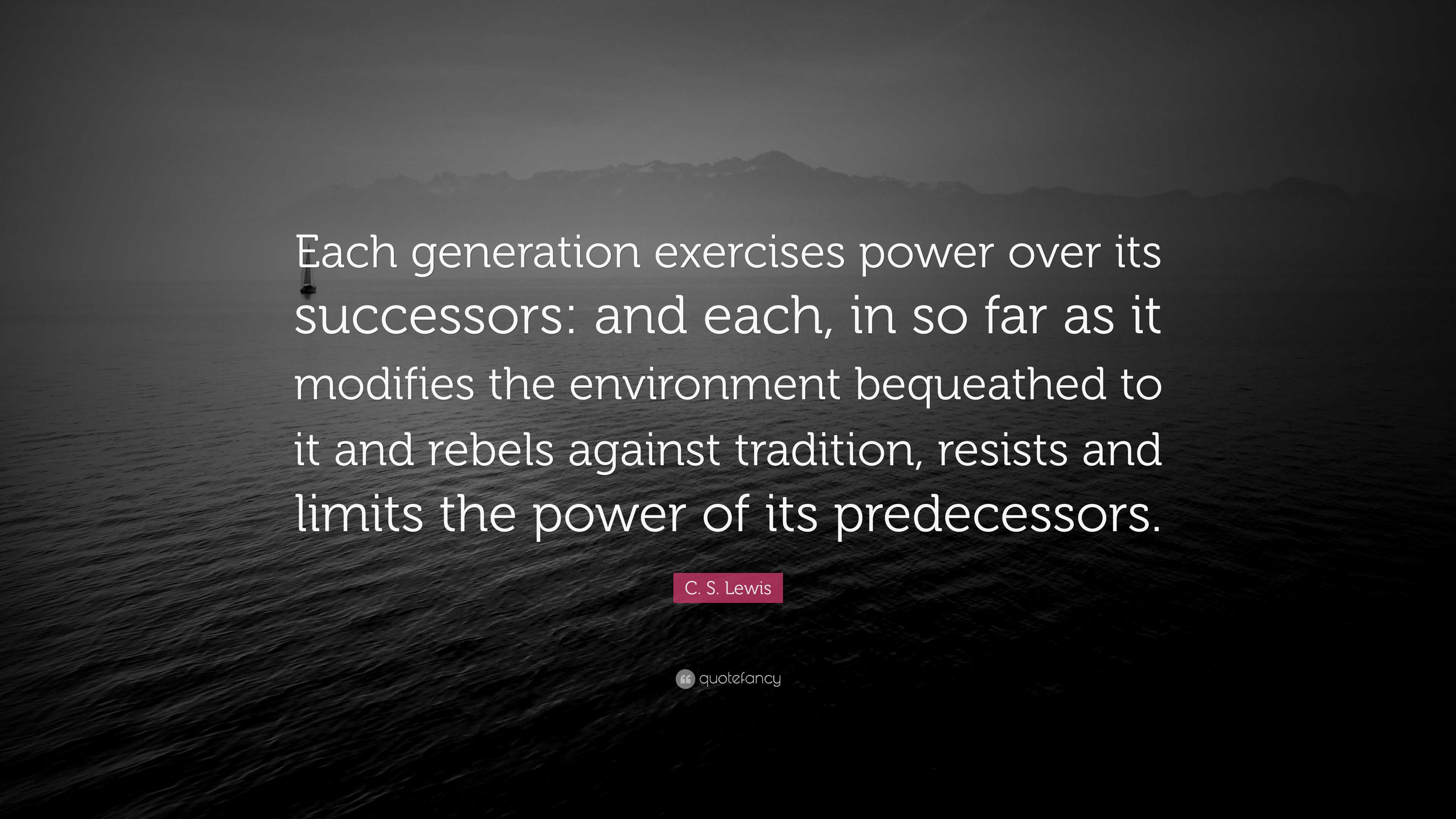 C. S. Lewis Quote: “Each generation exercises power over its successors ...