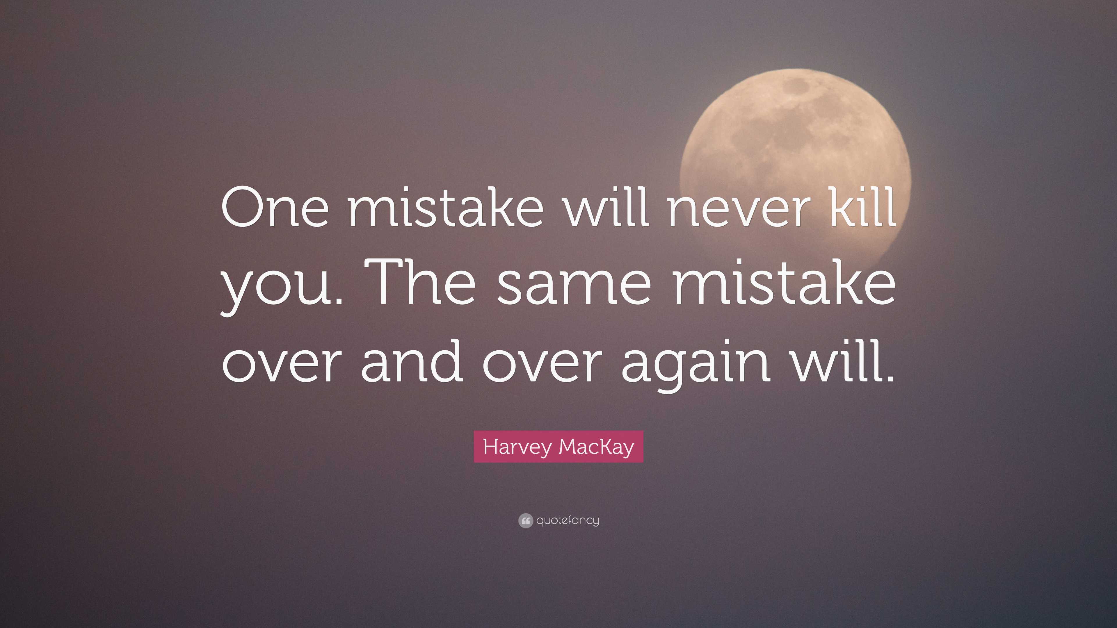 Harvey MacKay Quote: “One mistake will never kill you. The same mistake ...