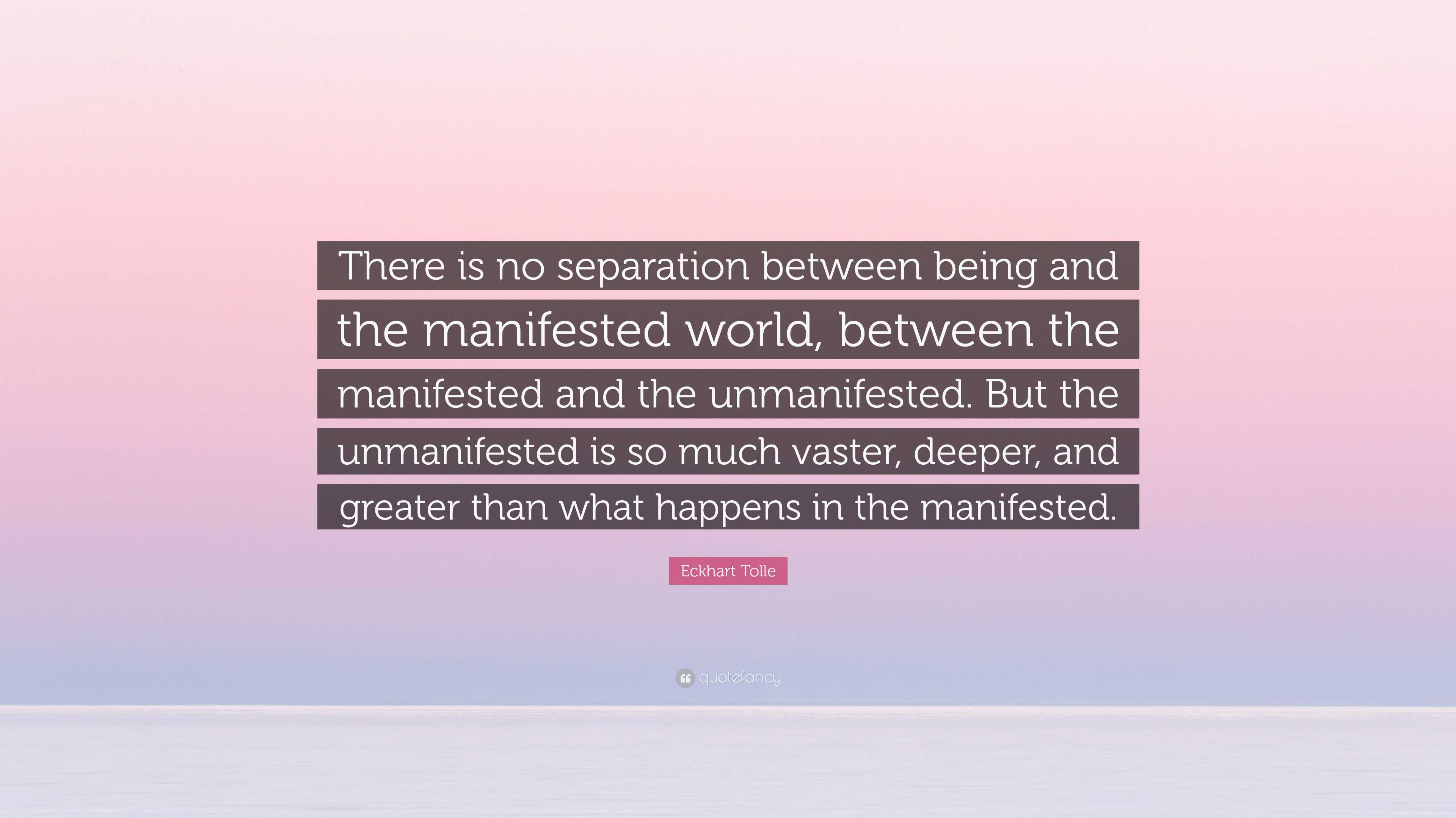 Eckhart Tolle Quote: “There is no separation between being and the manifested world, between the ...