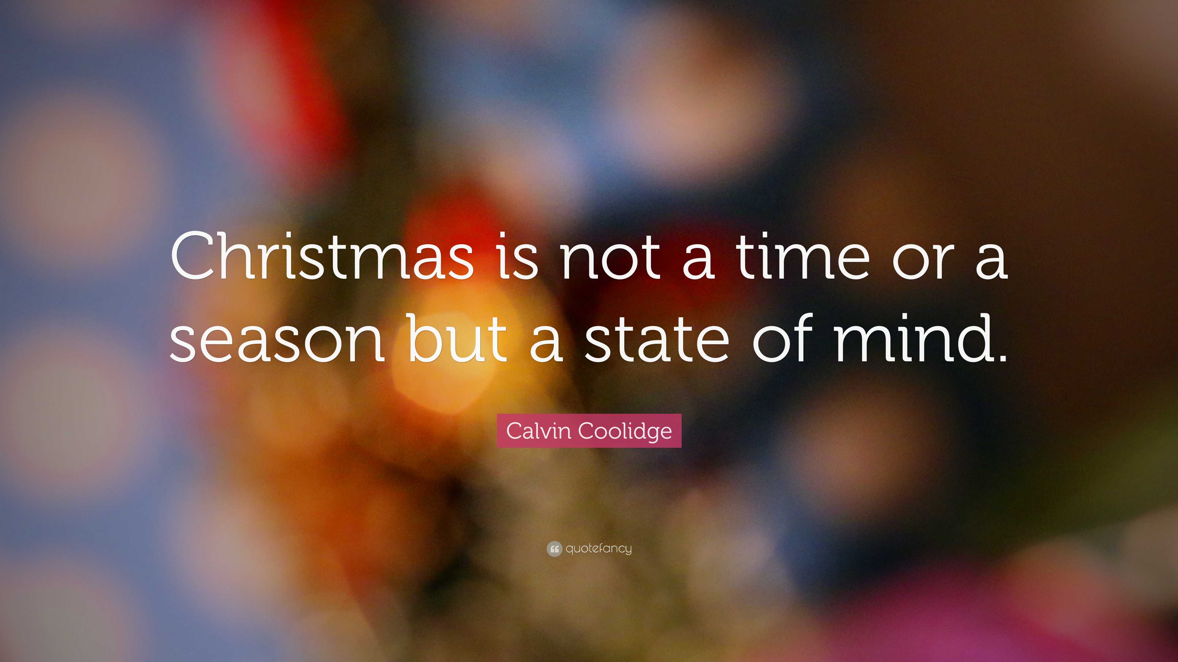 Calvin Coolidge Quote: “Christmas is not a time or a season but a state ...