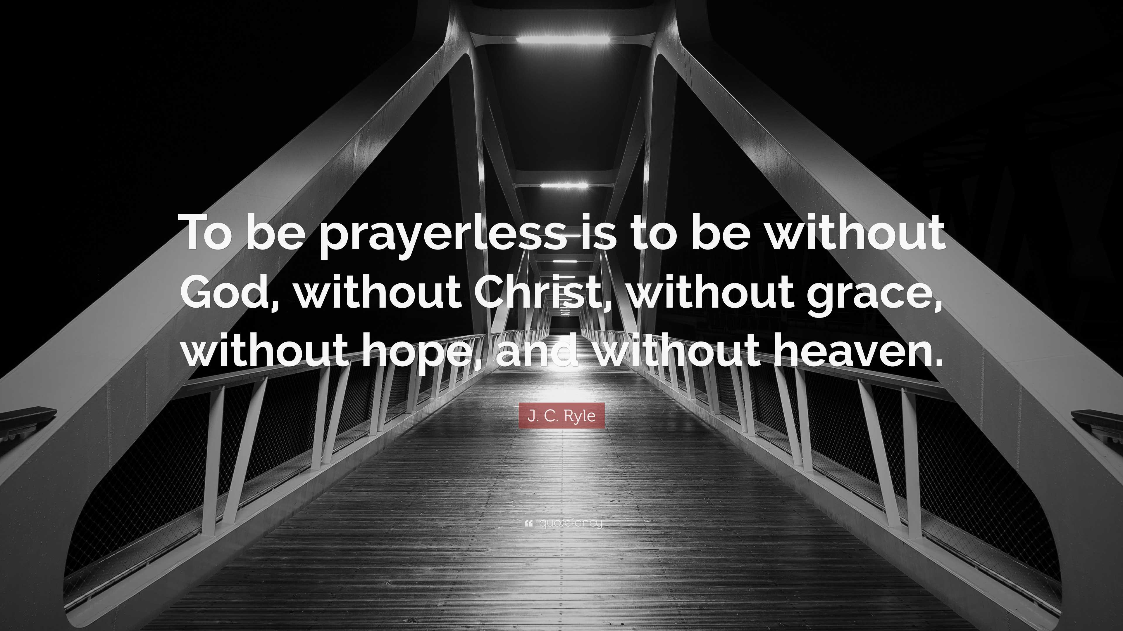 J. C. Ryle Quote: “To be prayerless is to be without God, without ...
