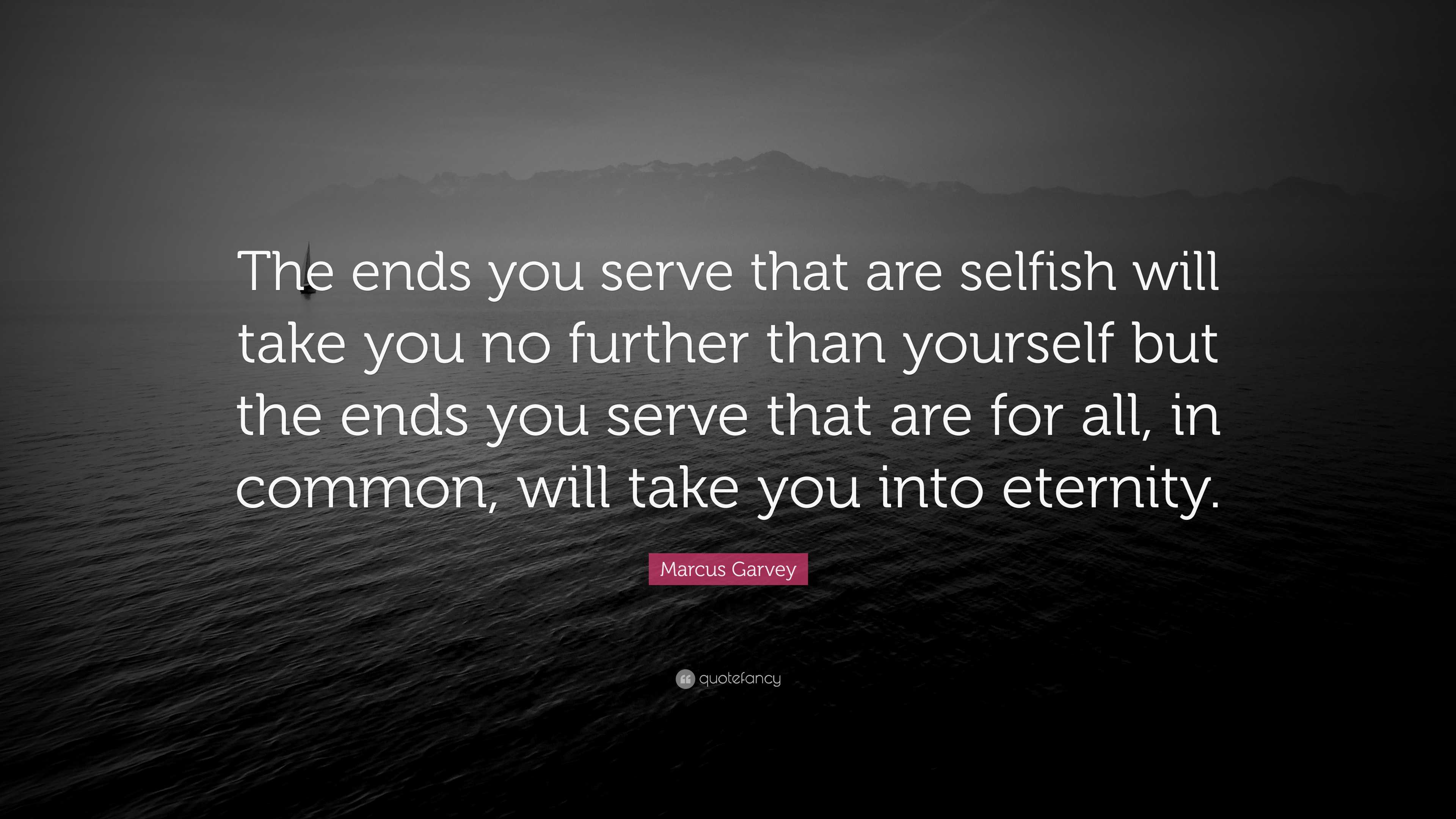 Marcus Garvey Quote: “The ends you serve that are selfish will take you ...