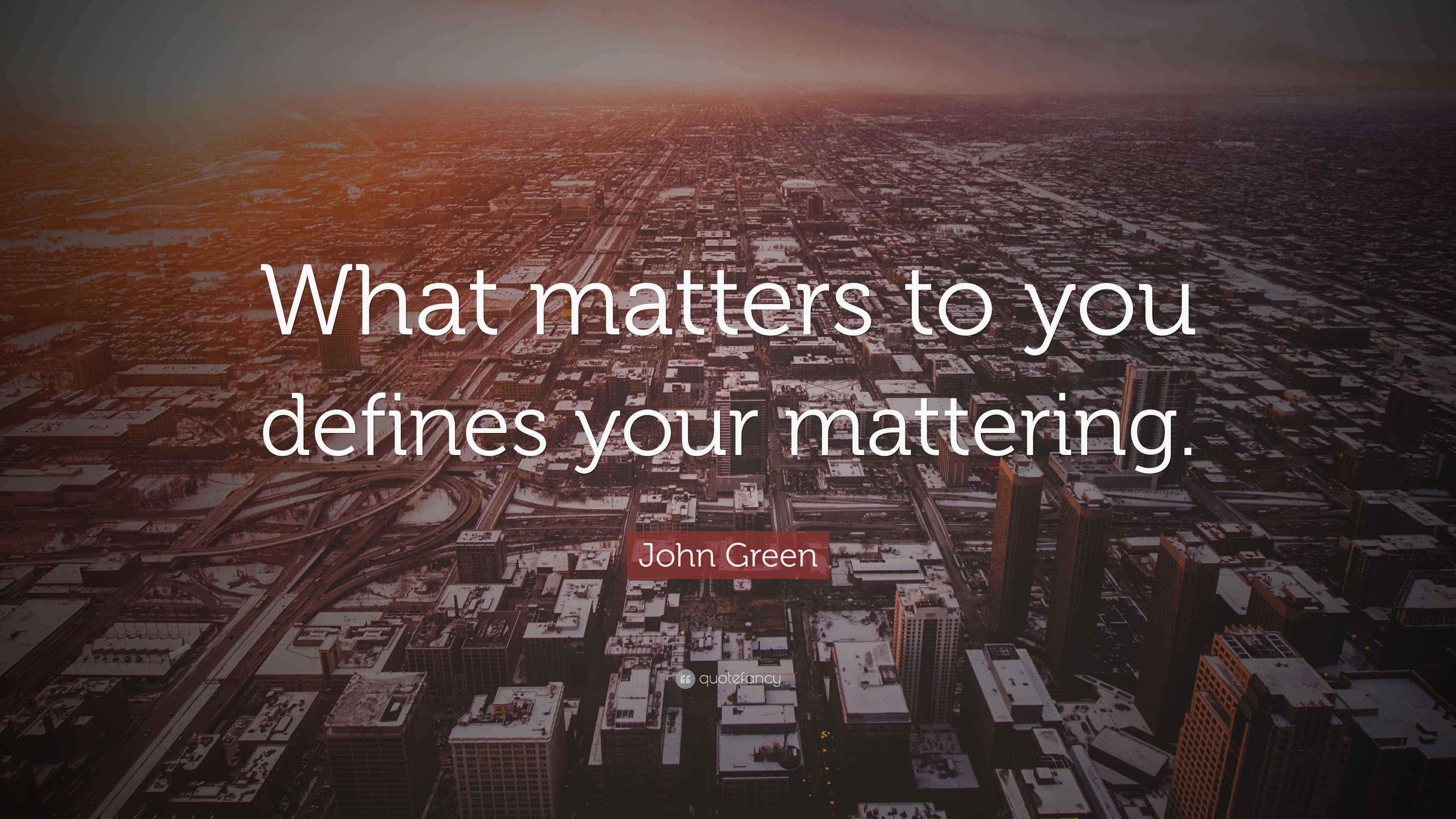 John Green Quote: “What matters to you defines your mattering.”