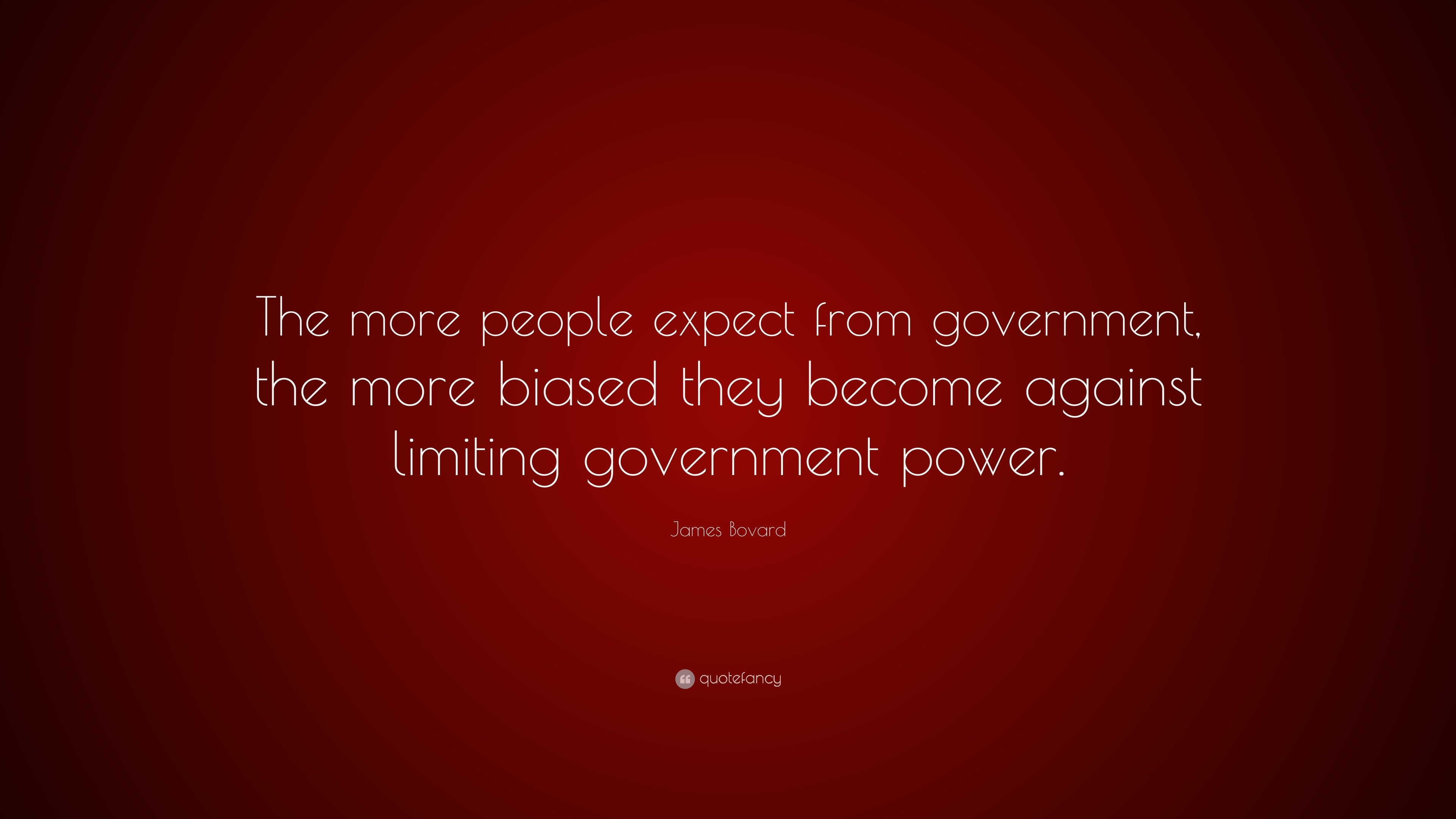 James Bovard Quote: “The more people expect from government, the more ...