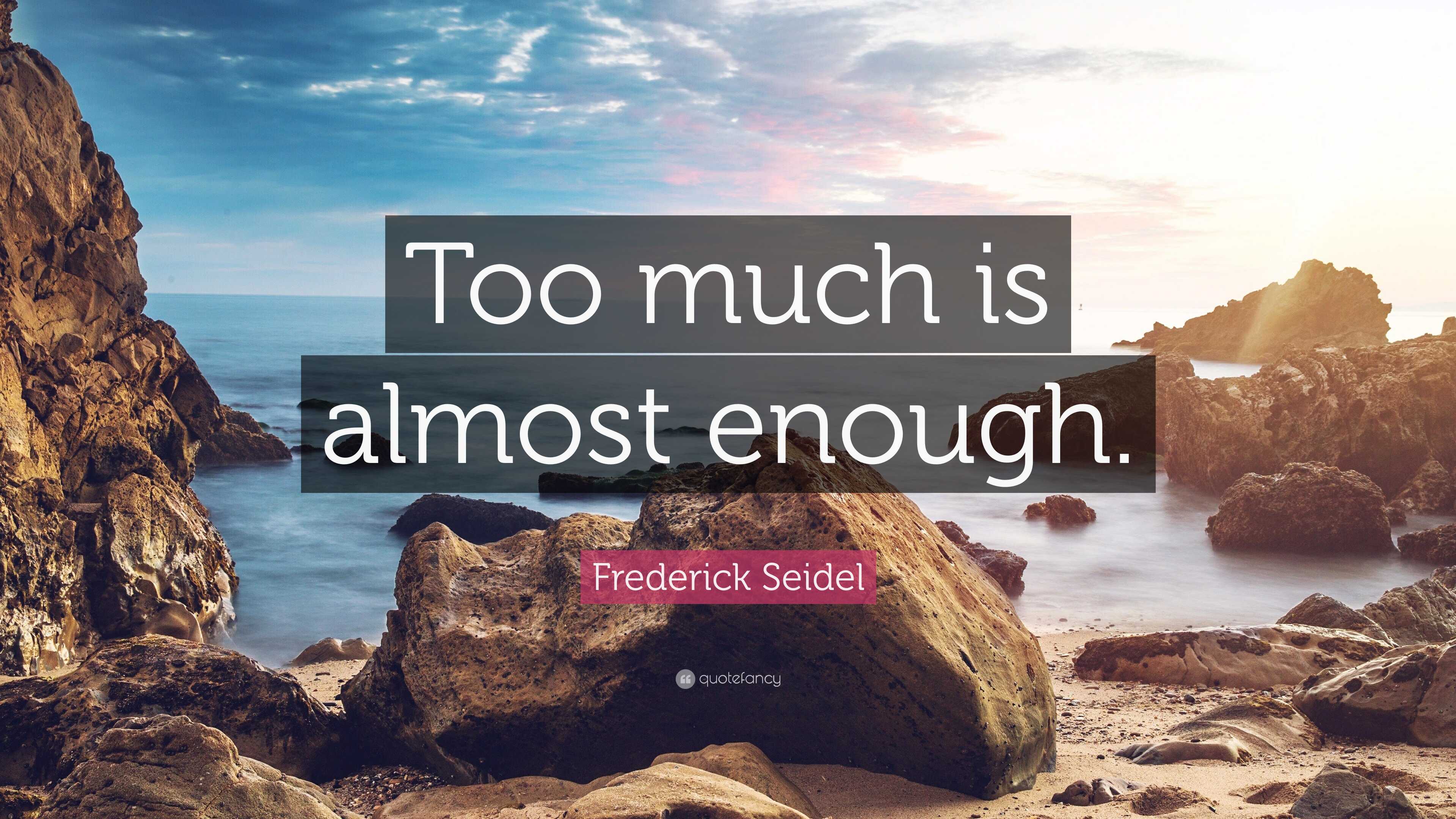 Frederick Seidel Quote: “Too much is almost enough.”