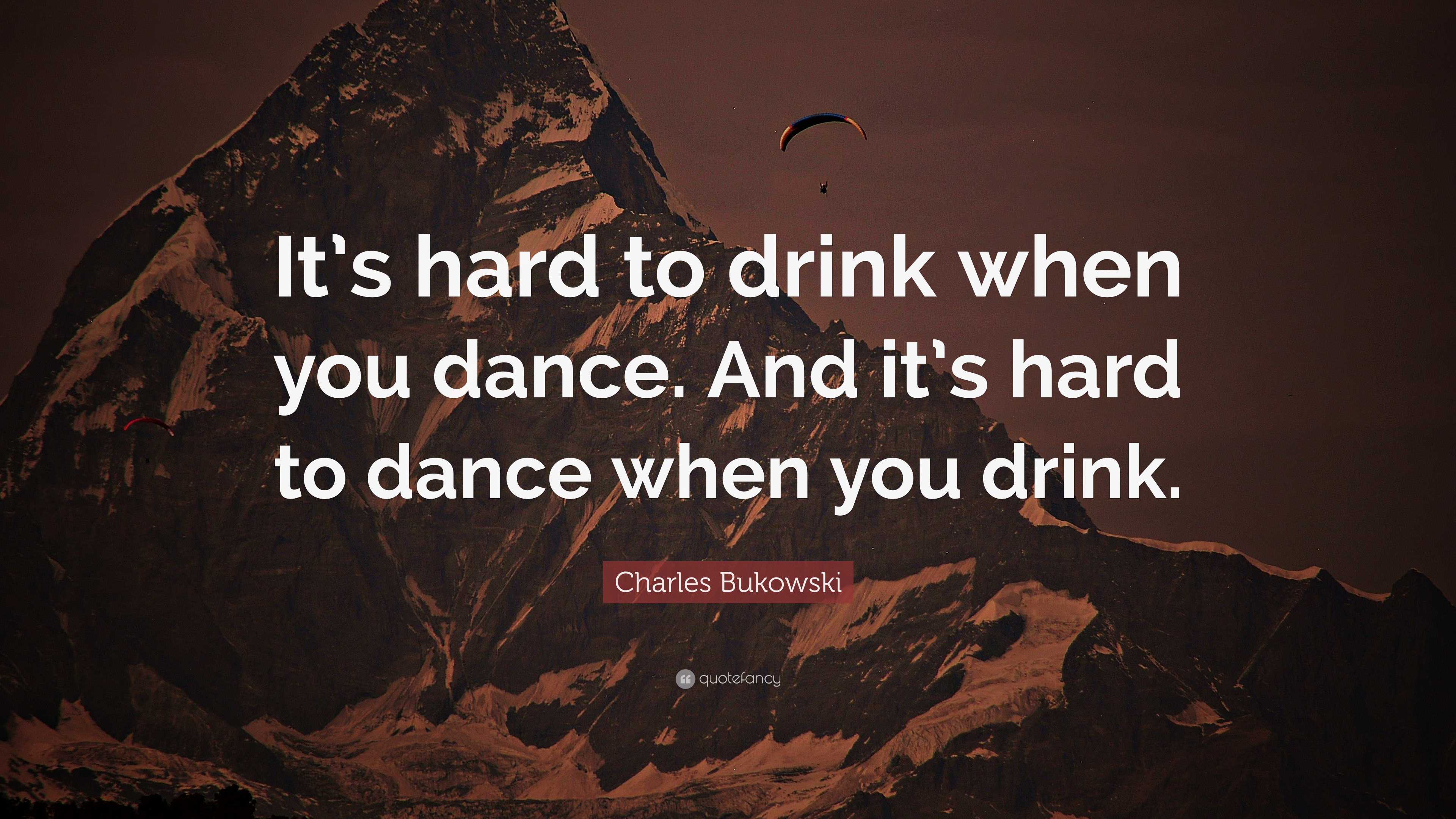 Charles Bukowski Quote: “It’s hard to drink when you dance. And it’s ...