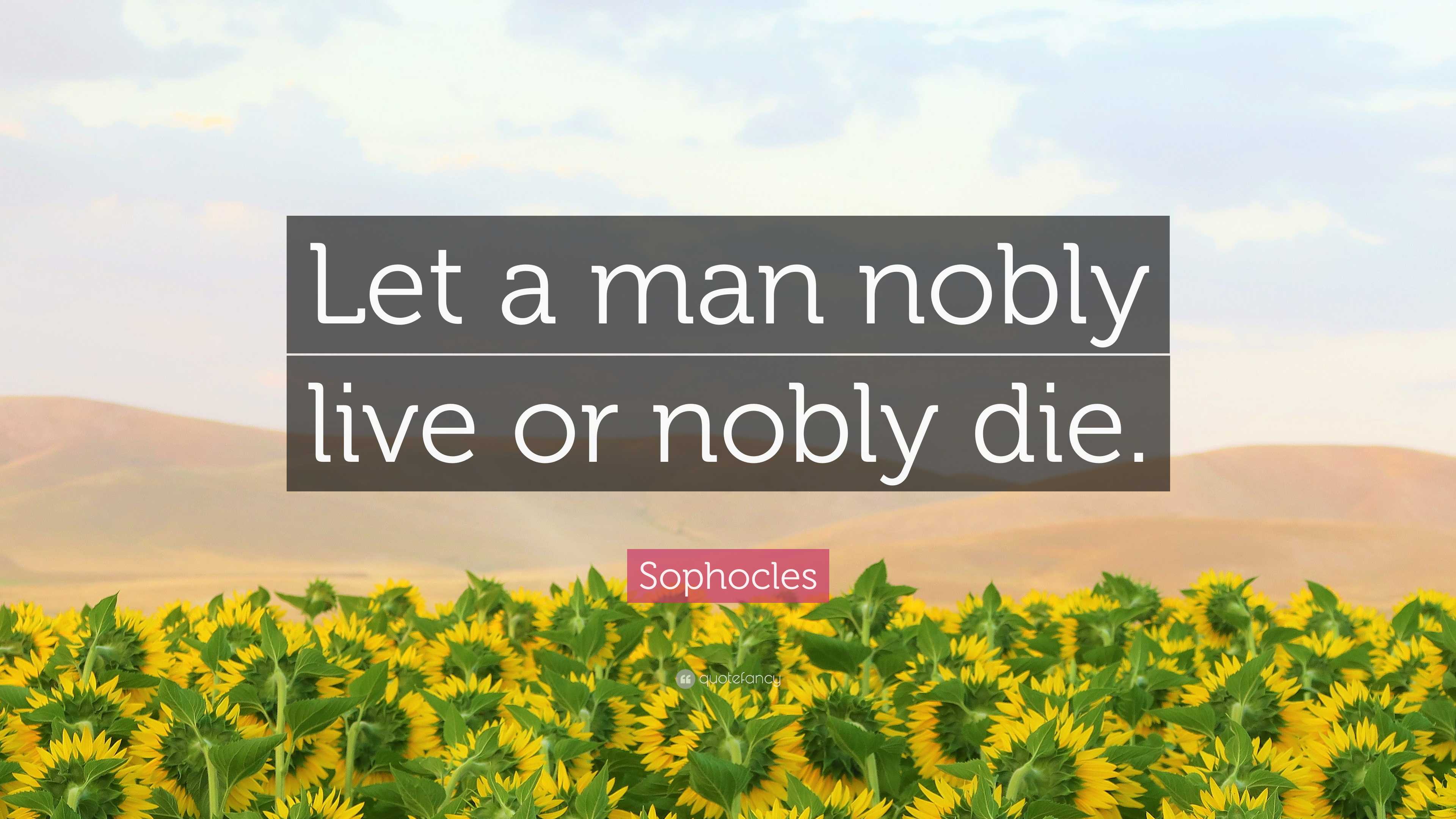 Sophocles Quote: “Let a man nobly live or nobly die.”
