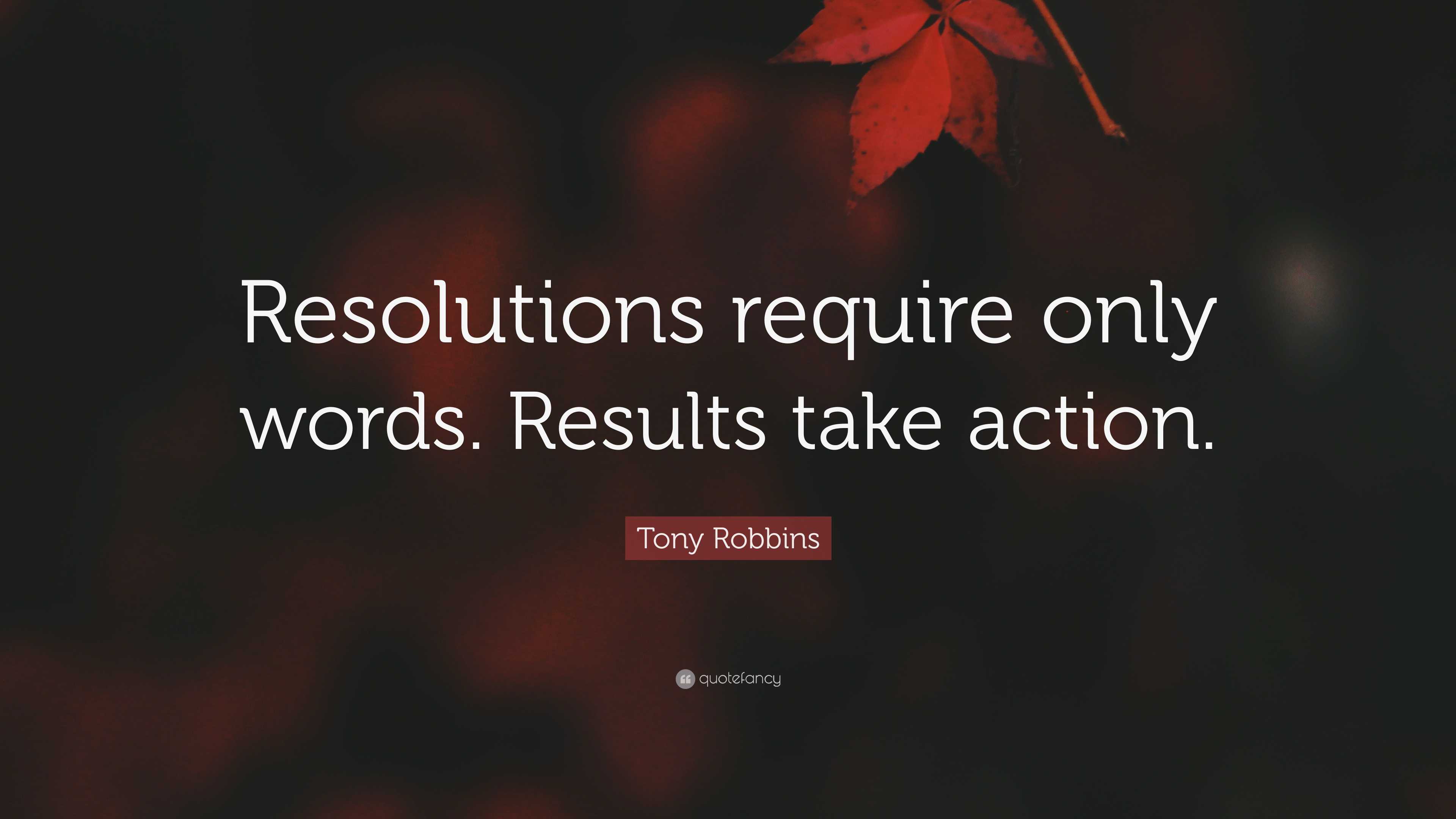 Tony Robbins Quote: “Resolutions require only words. Results take action.”