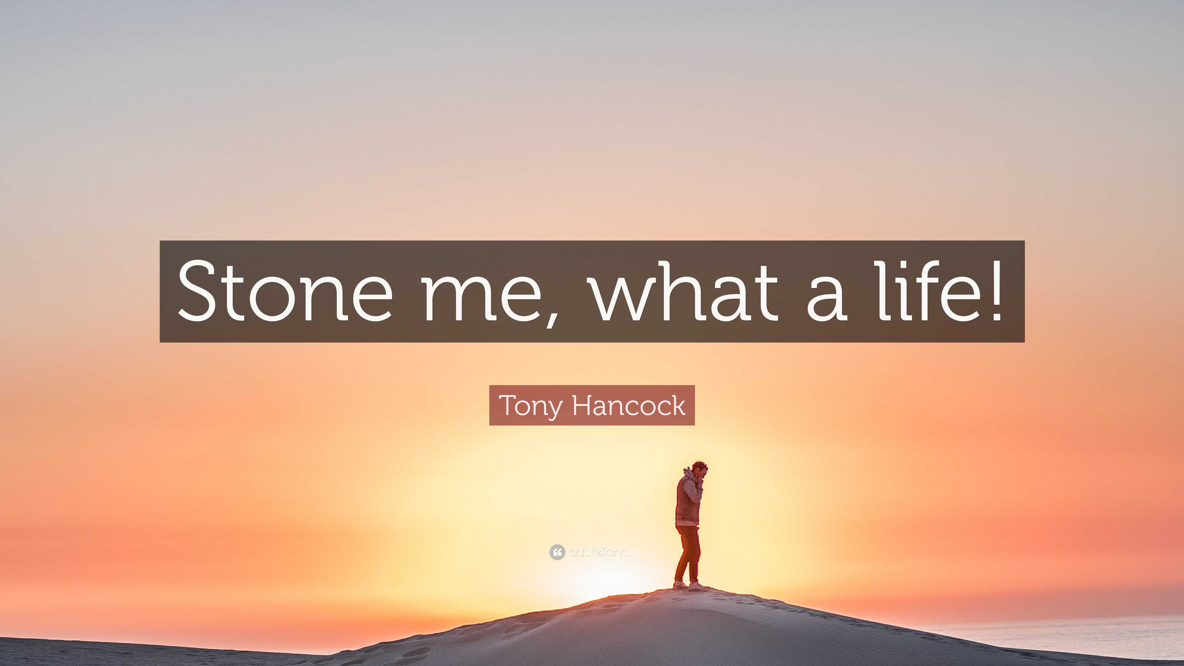 Tony Hancock Quote: “Stone me, what a life!”