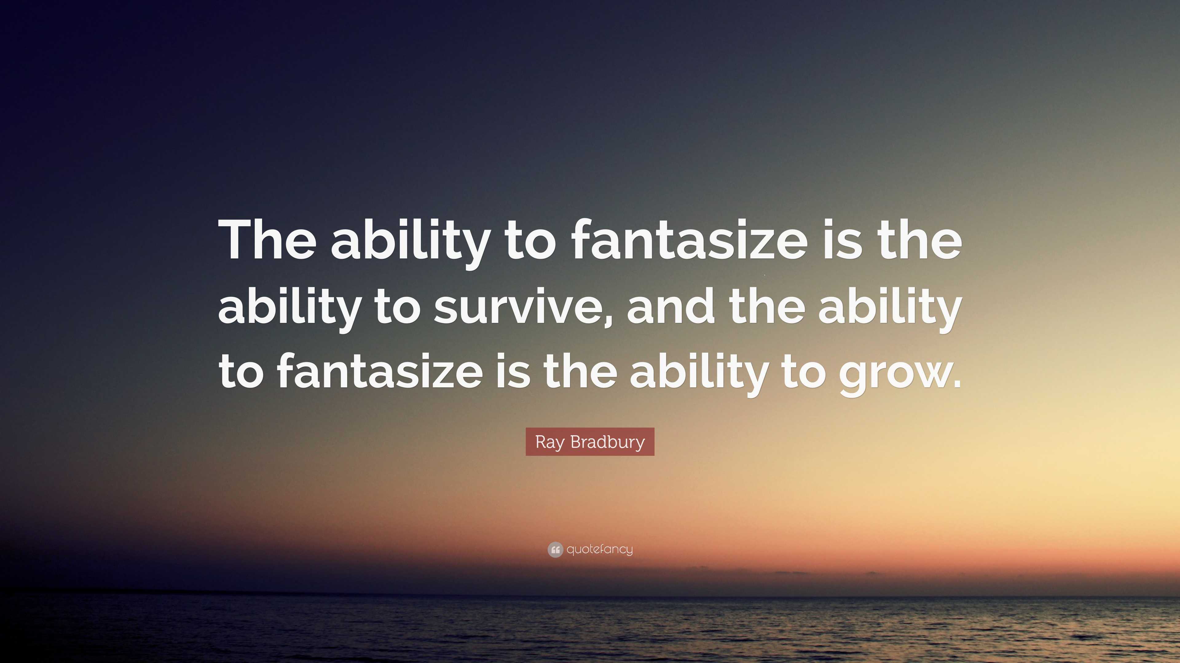 Ray Bradbury Quote: “The ability to fantasize is the ability to survive ...