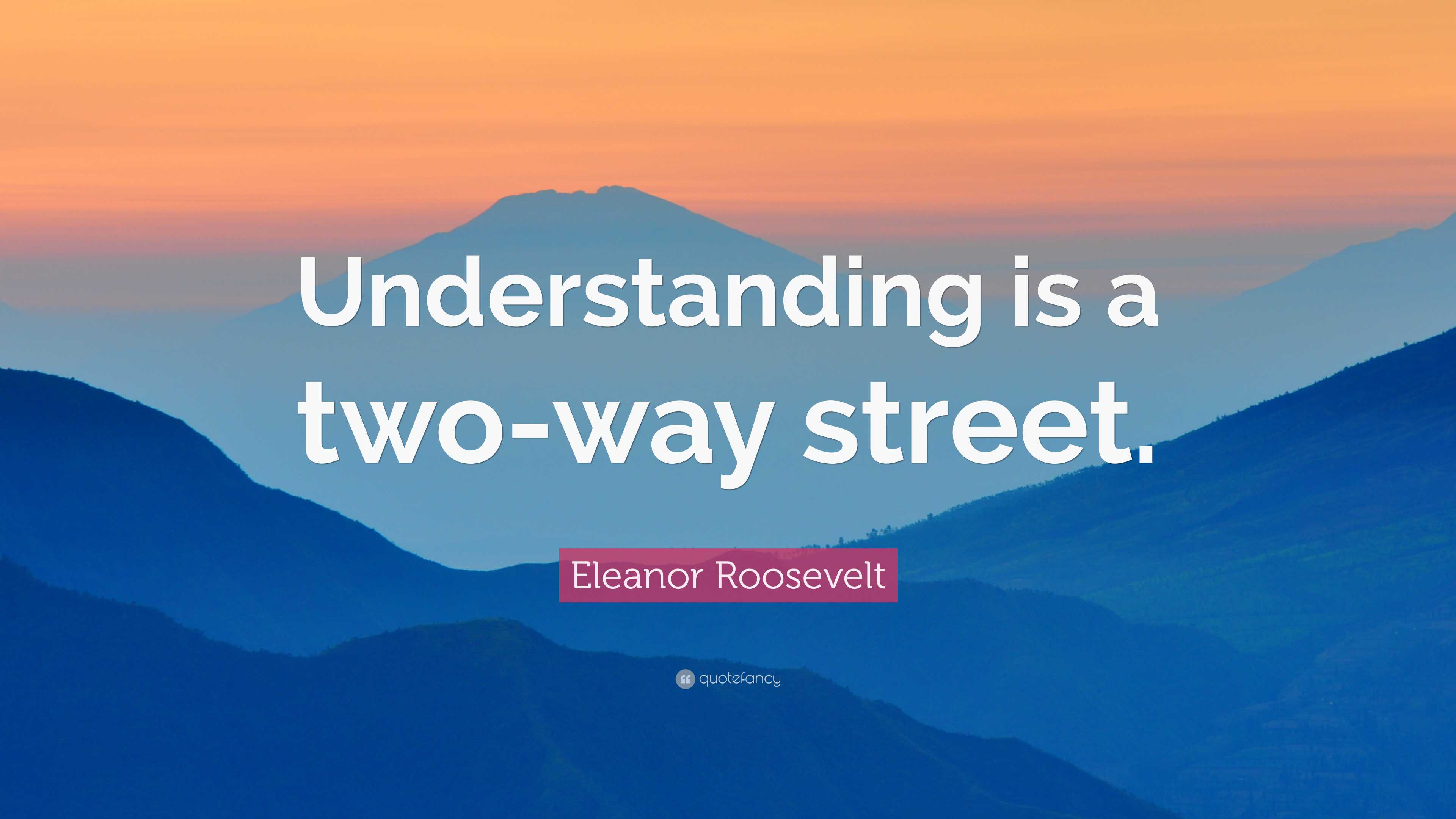 Eleanor Roosevelt Quote: “Understanding is a two-way street.”