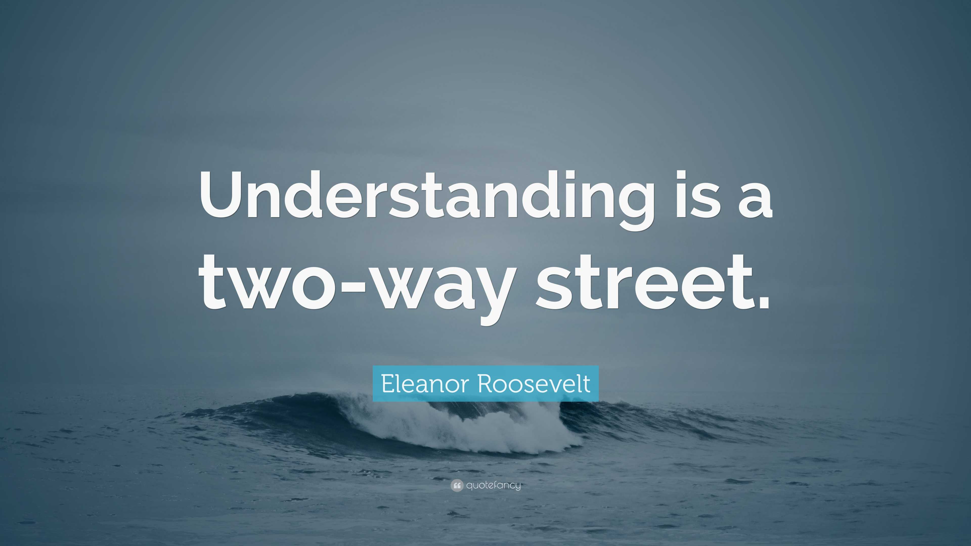 Eleanor Roosevelt Quote: “Understanding is a two-way street.”
