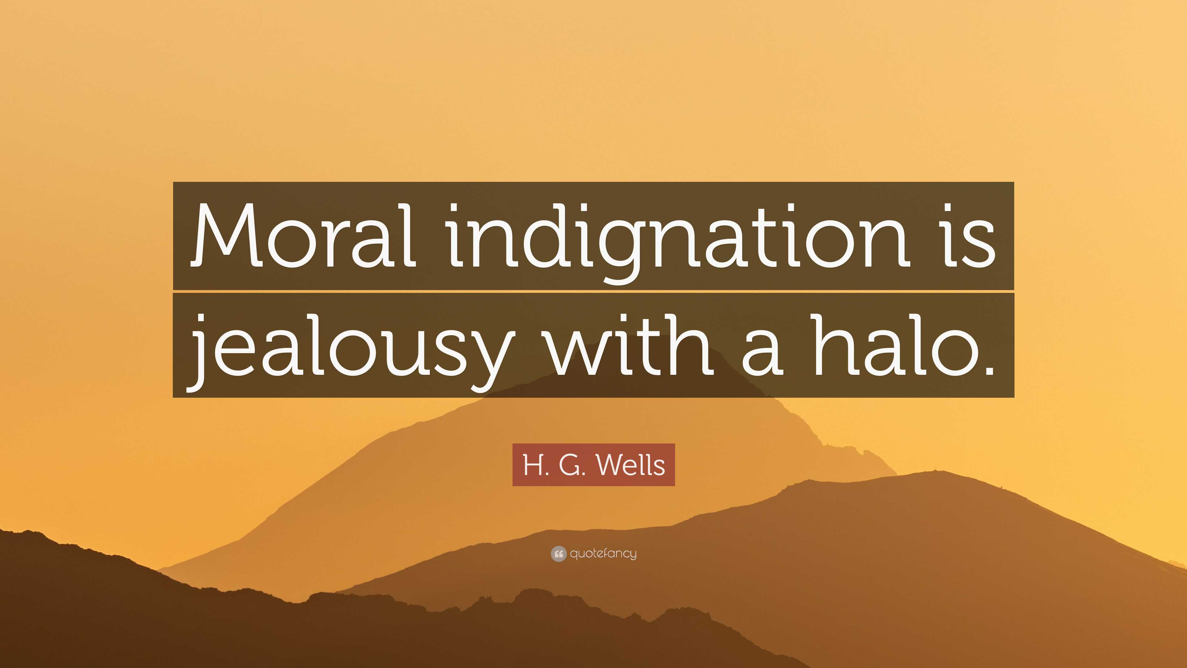 H. G. Wells Quote: “Moral indignation is jealousy with a halo.”