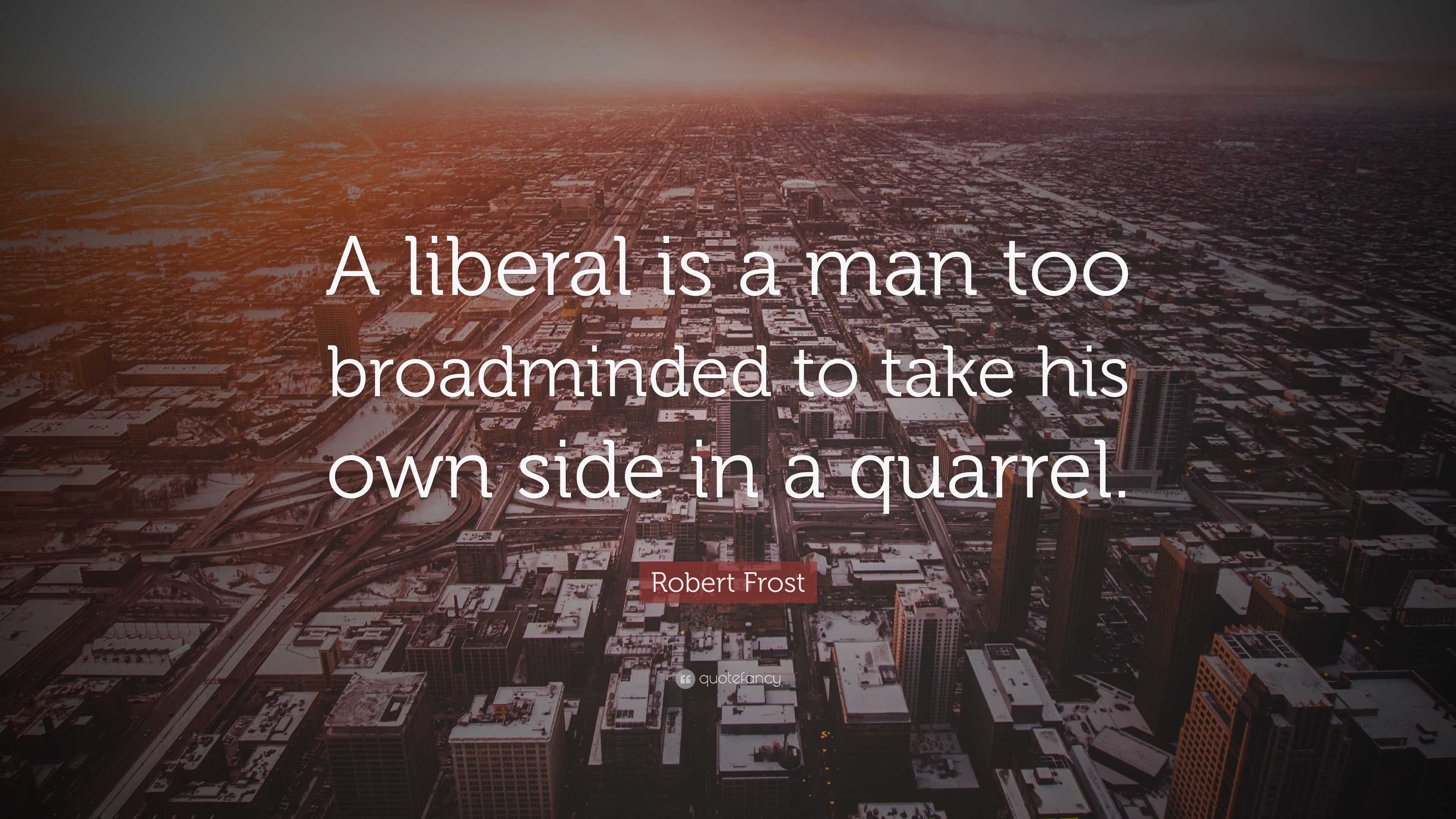 Robert Frost Quote: “A liberal is a man too broadminded to take his own ...
